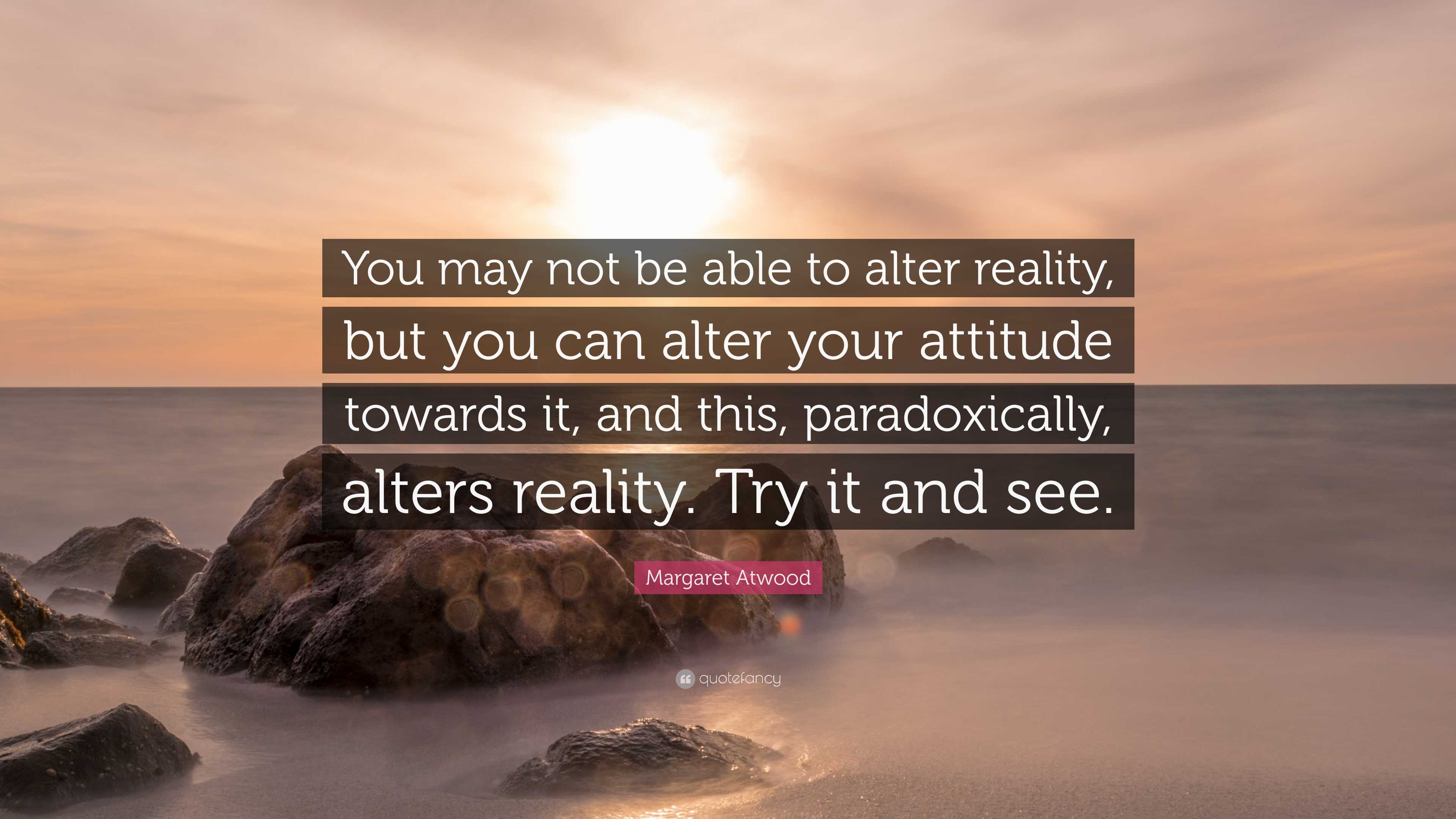 Margaret Atwood Quote: “You may not be able to alter reality, but you ...
