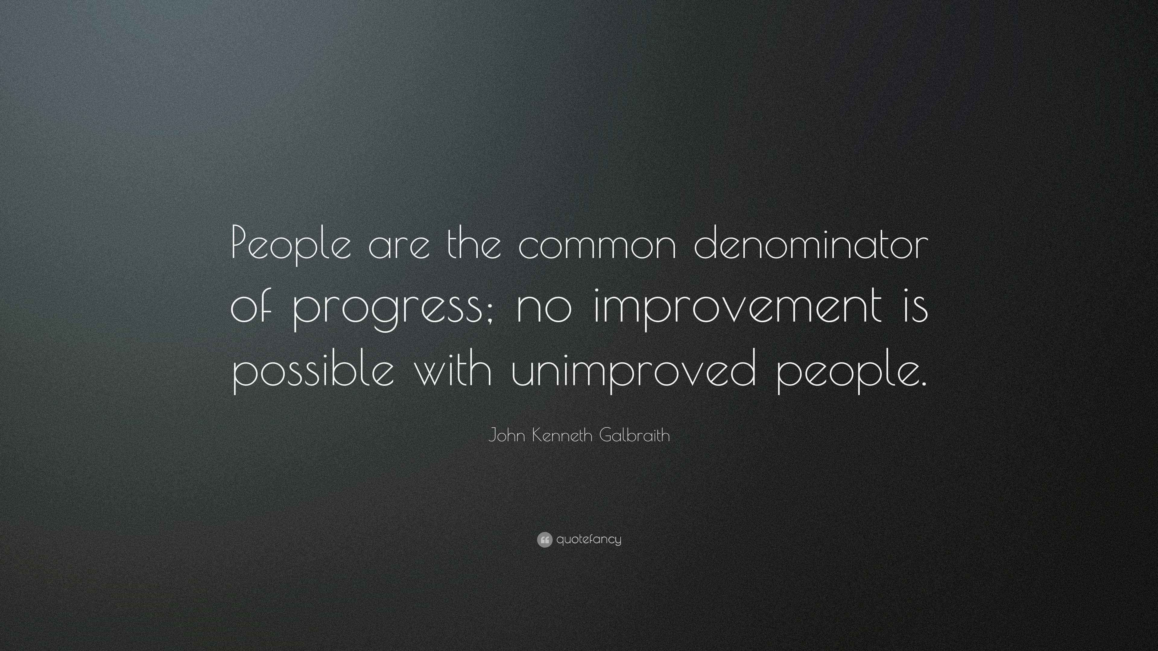 John Kenneth Galbraith Quote: “People are the common denominator of ...