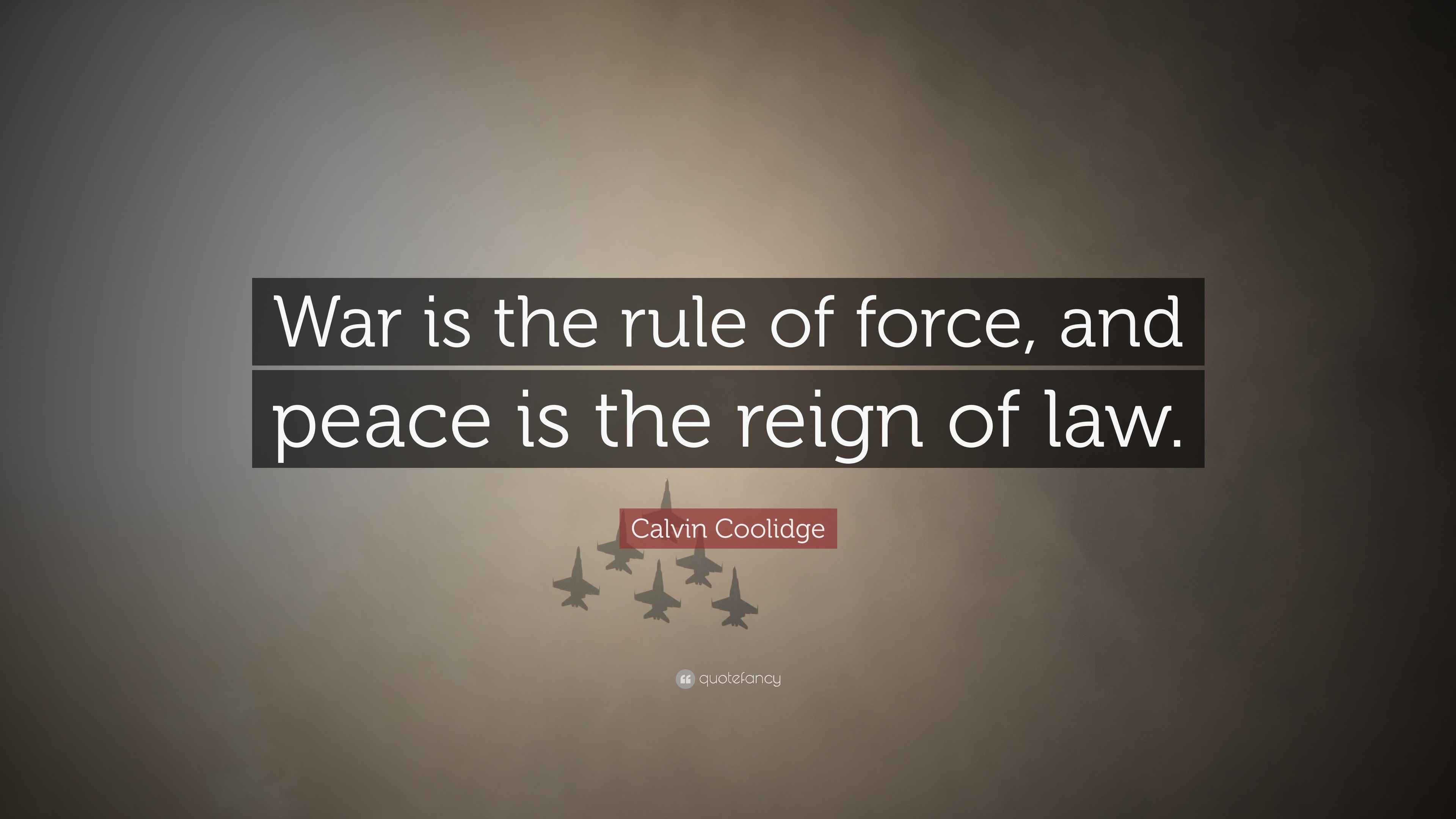 Calvin Coolidge Quote: “War is the rule of force, and peace is the ...
