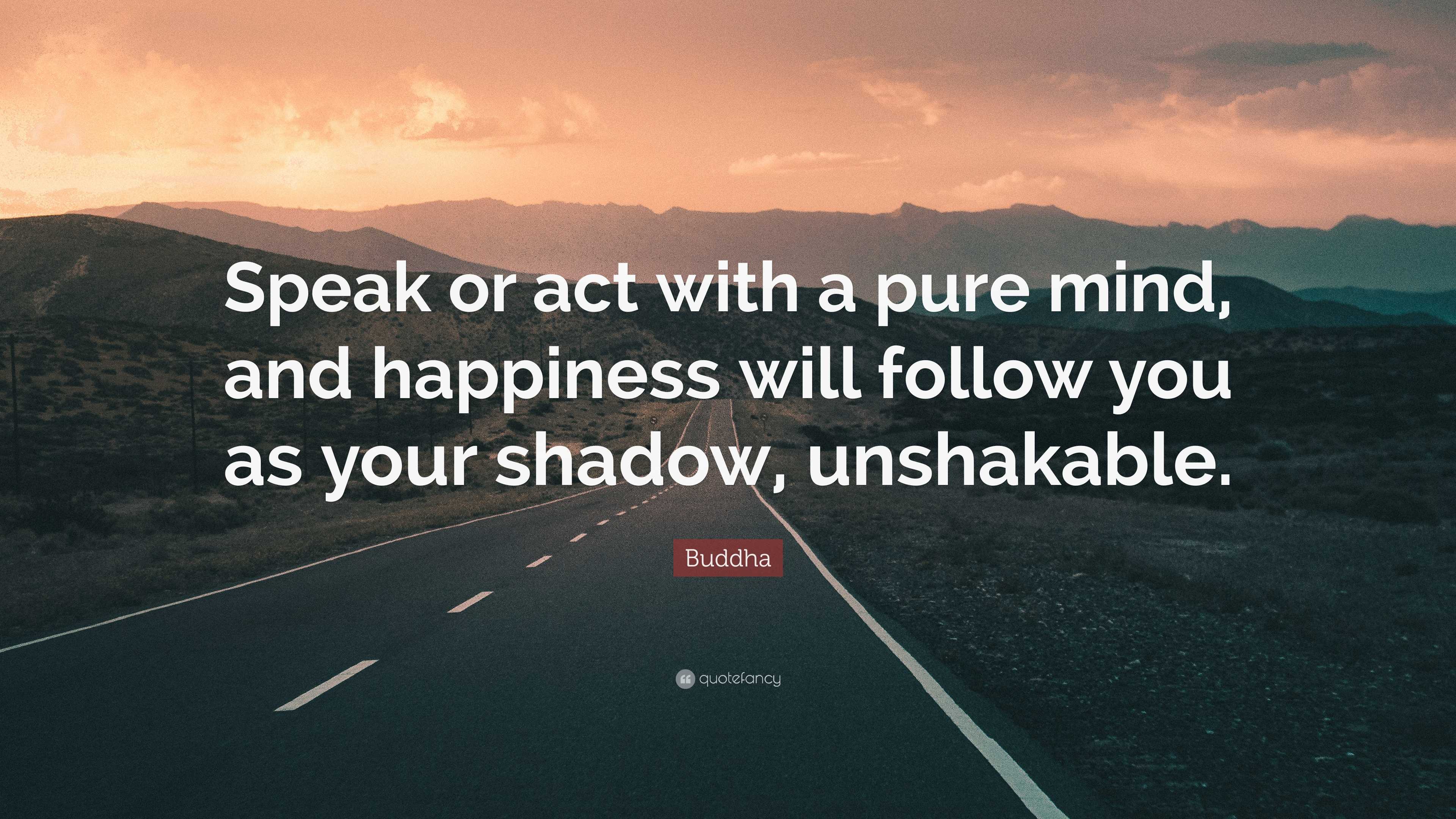 Buddha Quote: “Speak or act with a pure mind, and happiness will follow ...