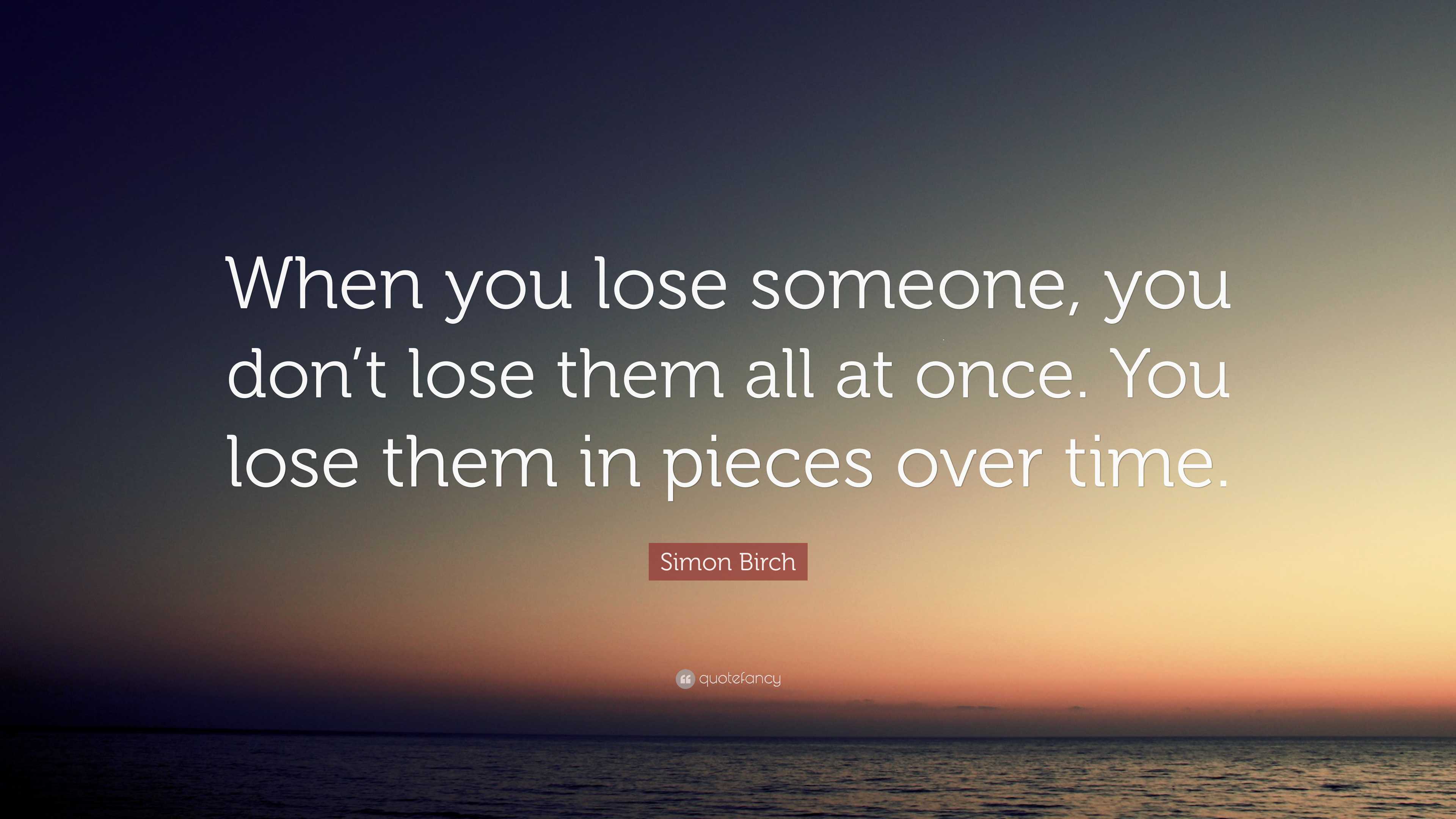 Simon Birch Quote: “When you lose someone, you don’t lose them all at ...