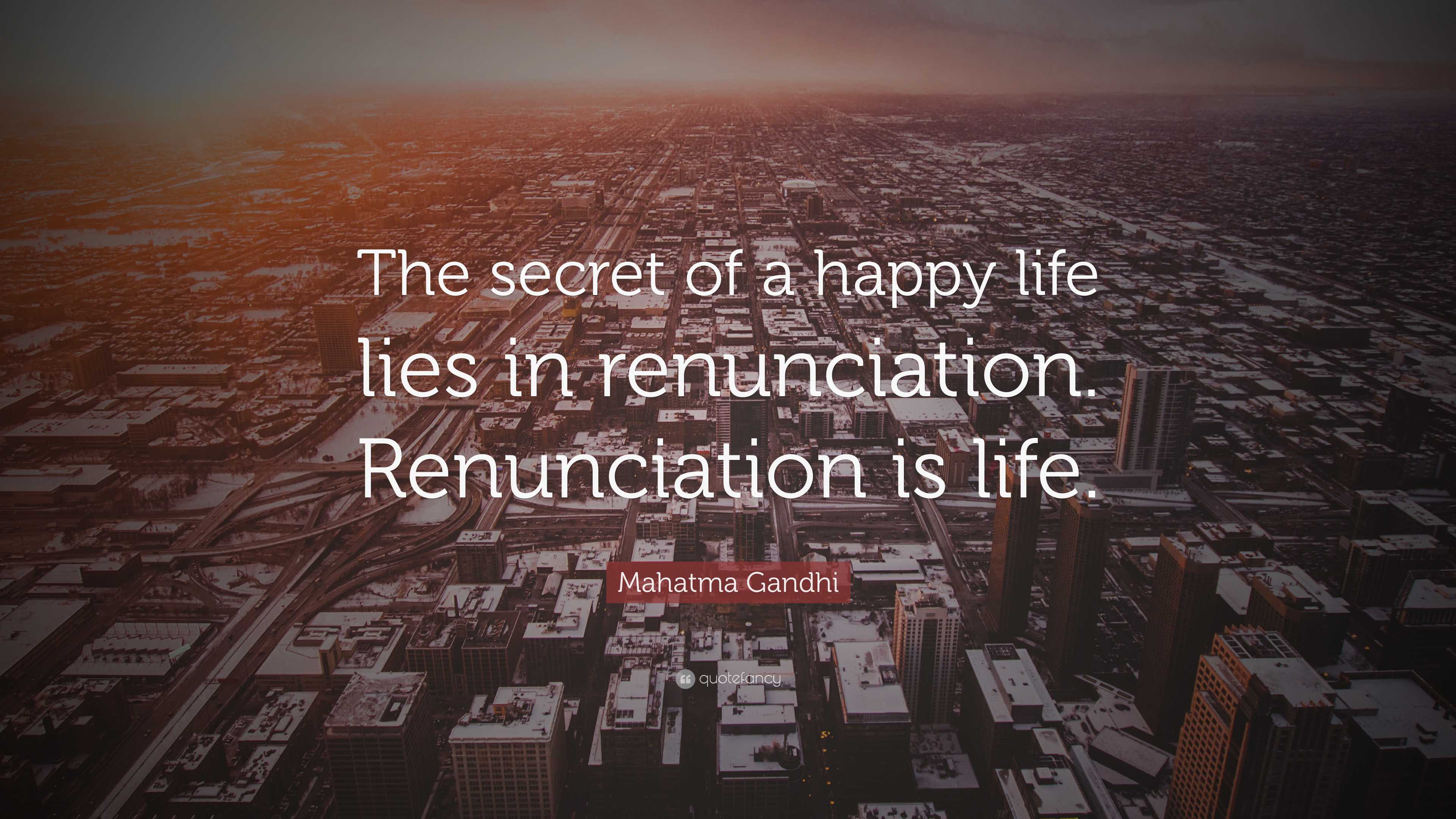 Mahatma Gandhi Quote: “The secret of a happy life lies in renunciation ...