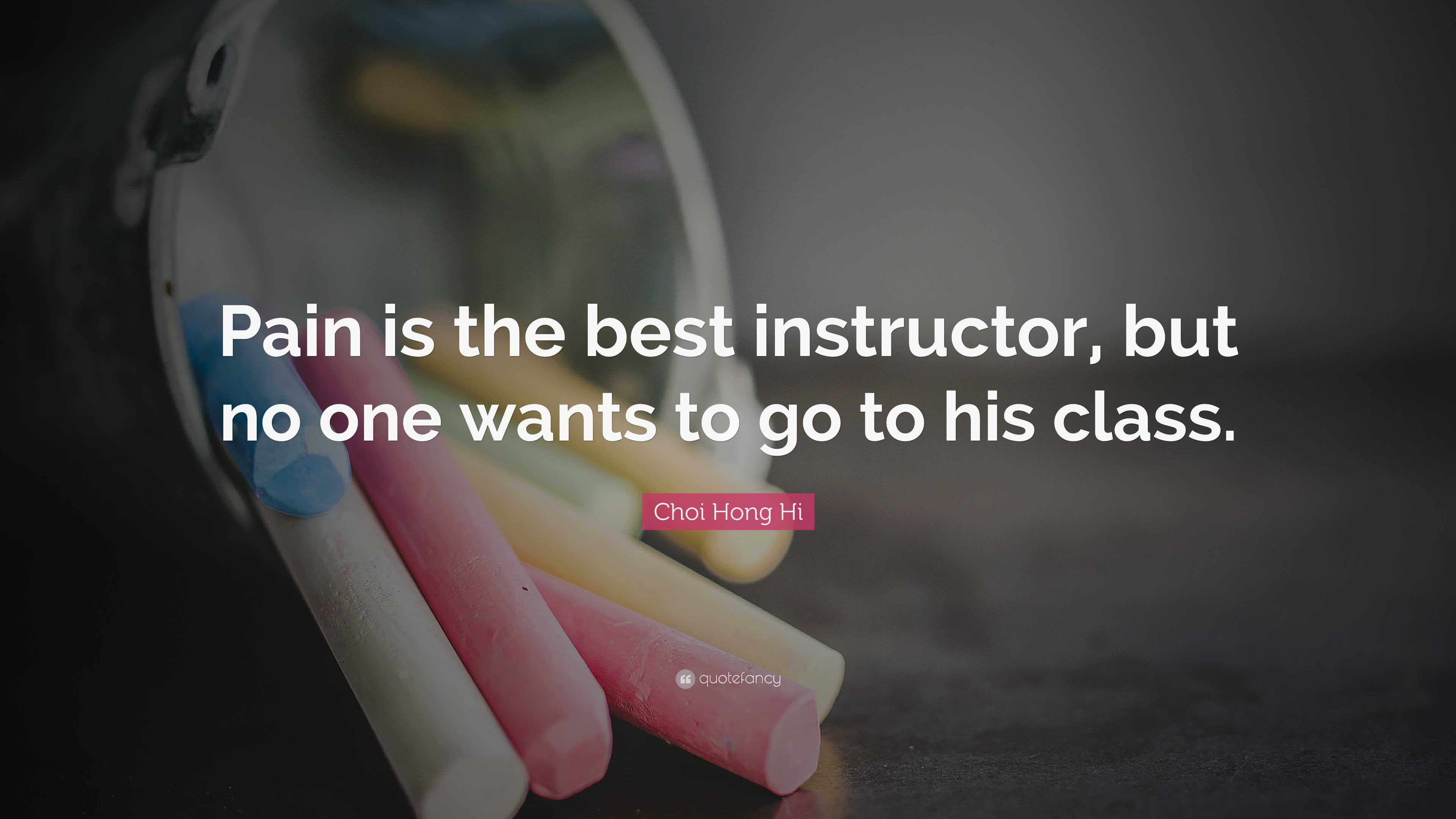 Choi Hong Hi Quote: “Pain is the best instructor, but no one wants to ...