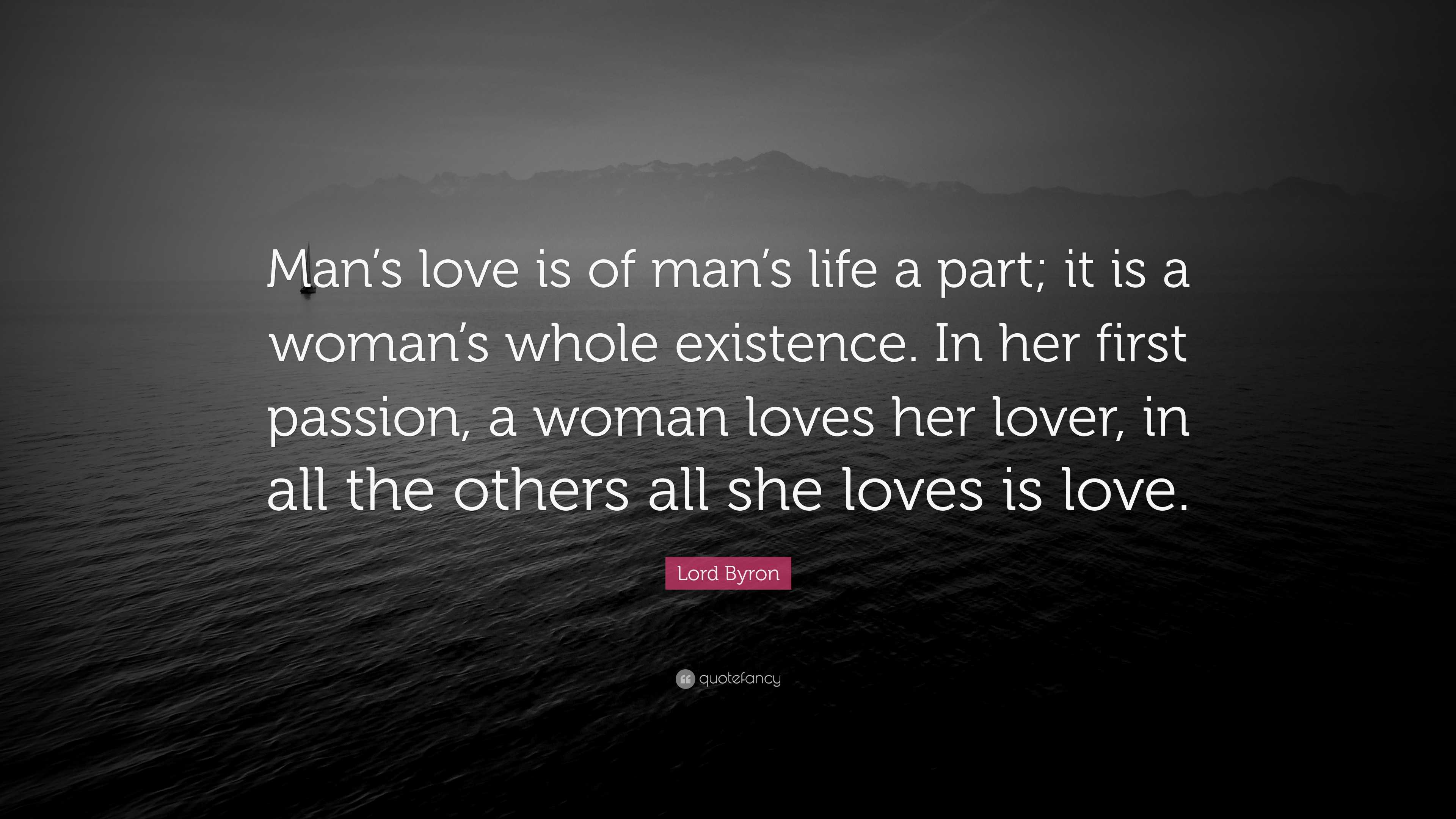 Lord Byron Quote: “Man’s love is of man’s life a part; it is a woman’s ...