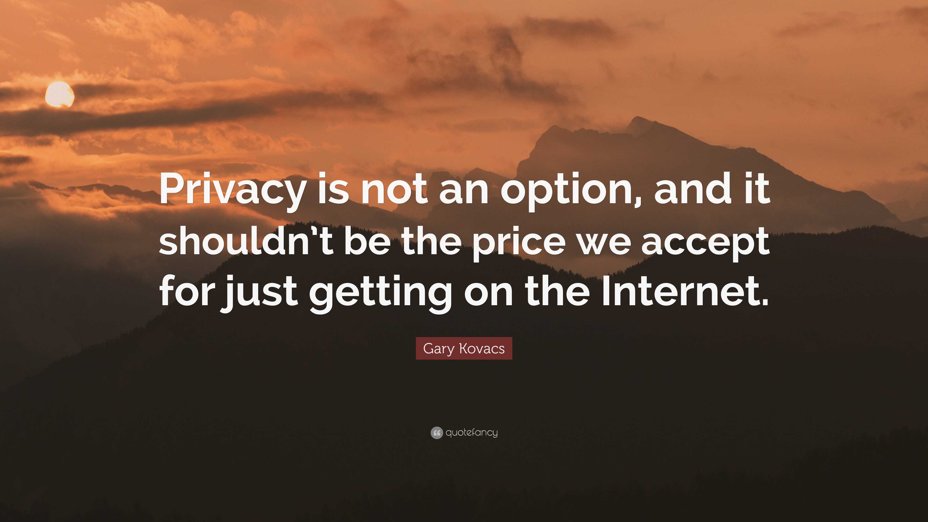 Gary Kovacs Quote: “Privacy is not an option, and it shouldn’t be the ...