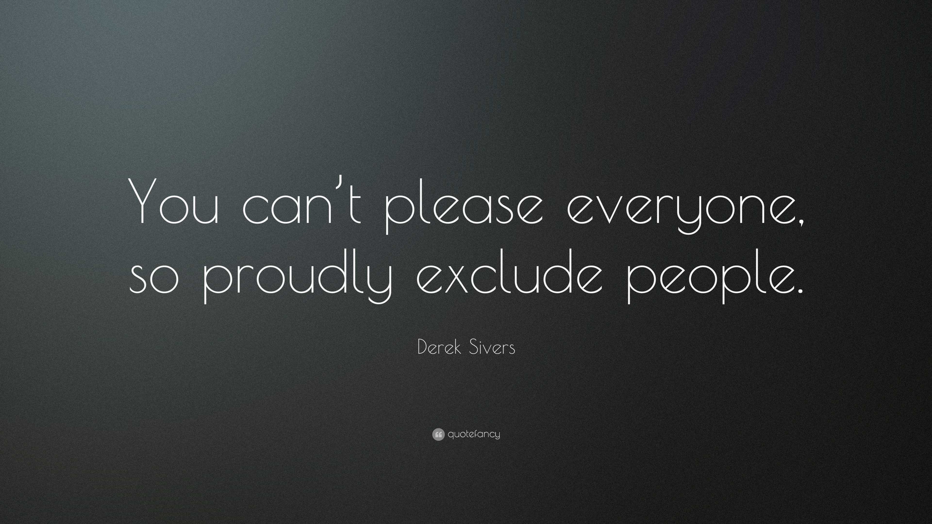 Derek Sivers Quote: “You can’t please everyone, so proudly exclude people.”