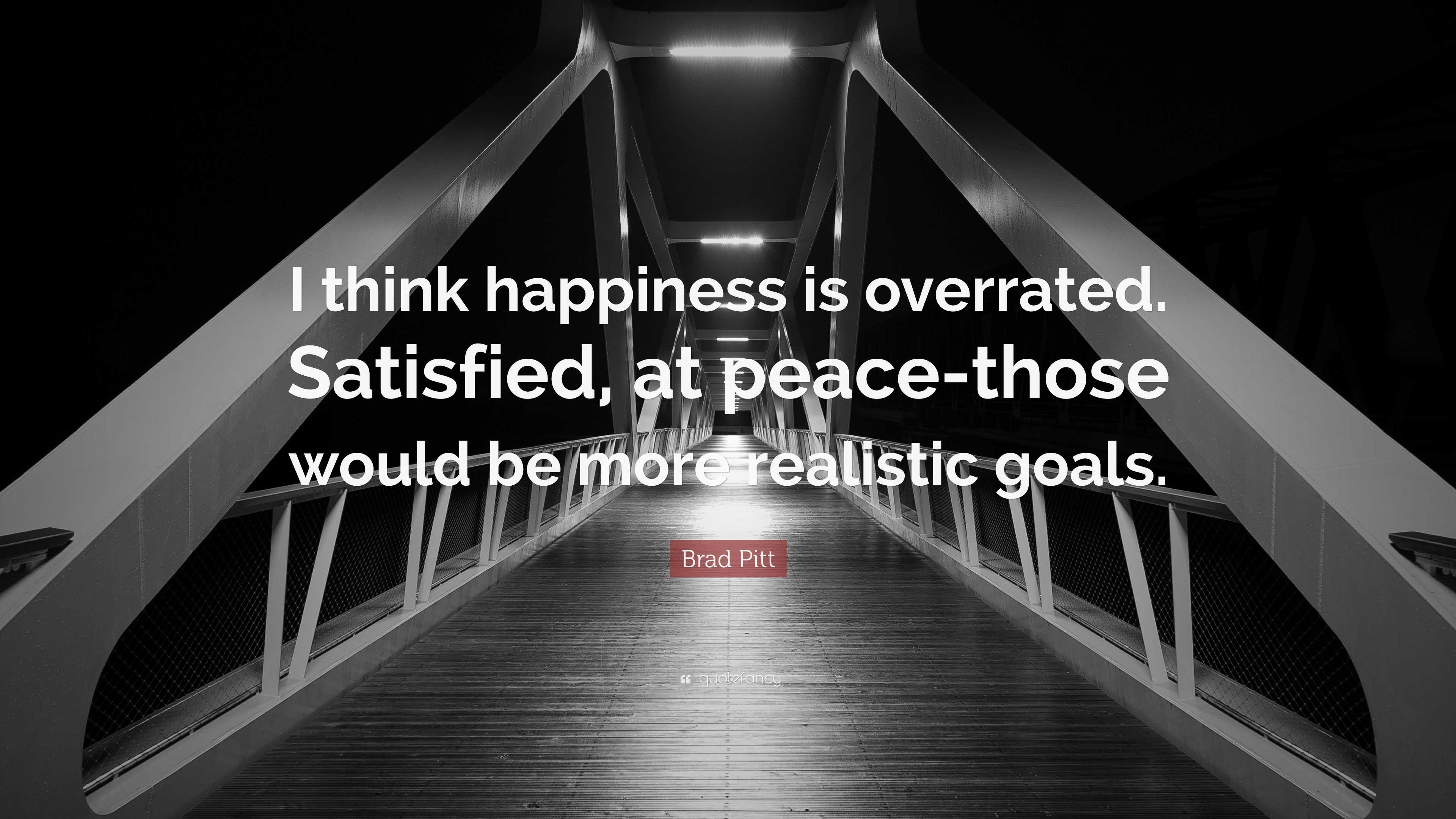 Brad Pitt Quote: “I think happiness is overrated. Satisfied, at peace ...
