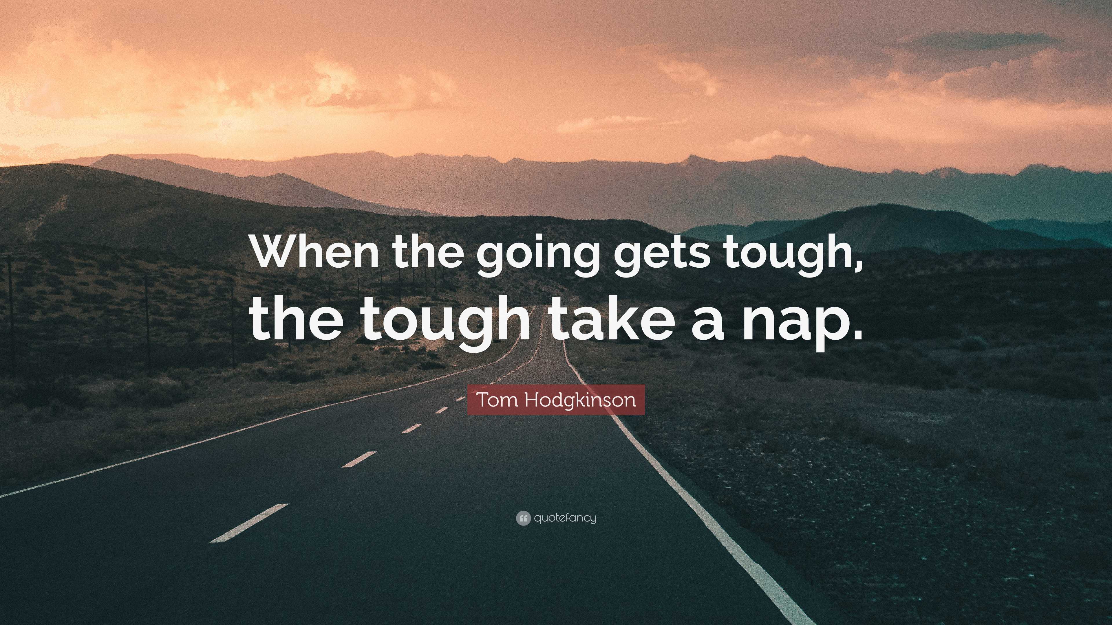 Tom Hodgkinson Quote: “When the going gets tough, the tough take a nap.”