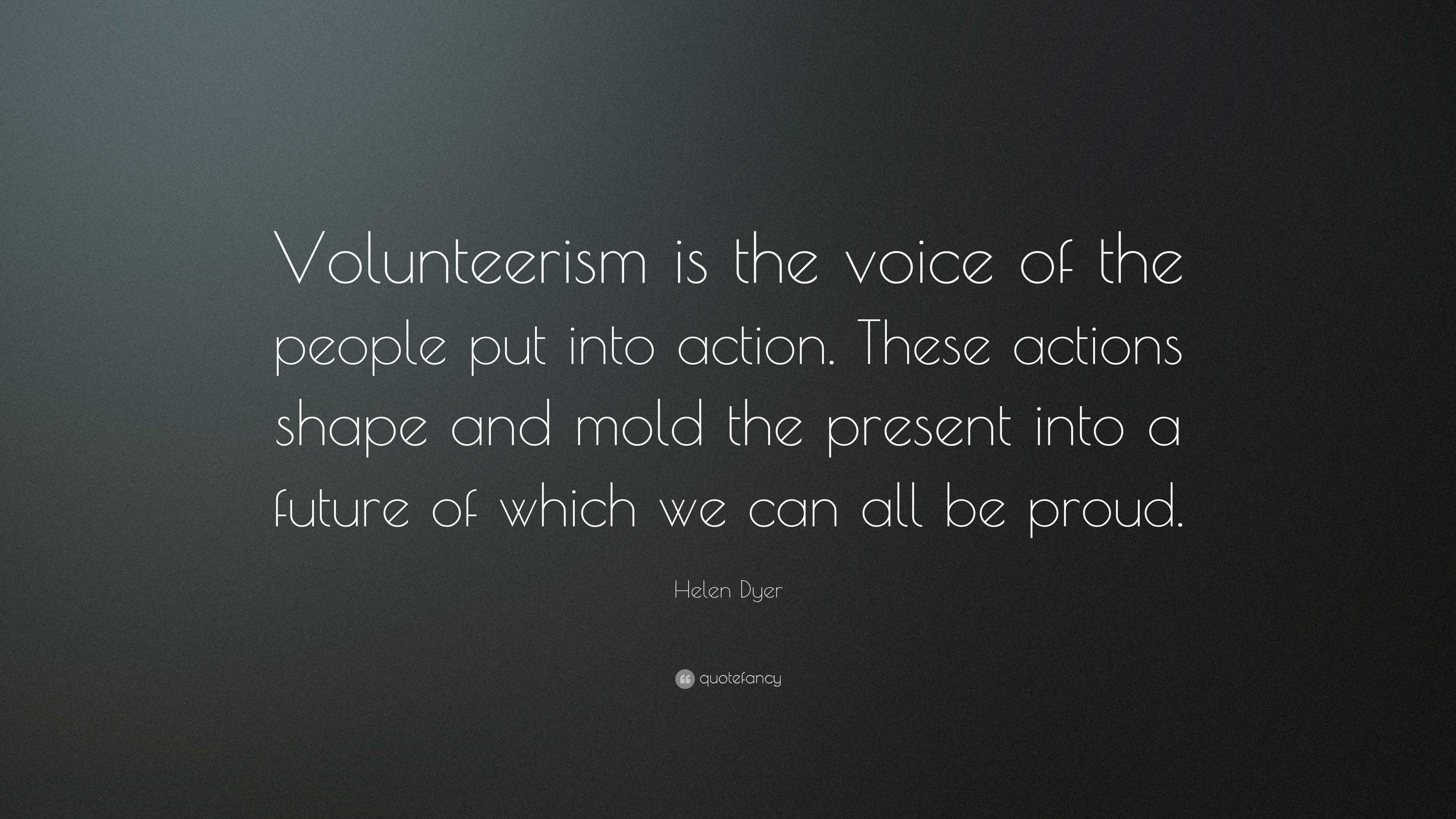 Helen Dyer Quote: “Volunteerism is the voice of the people put into ...
