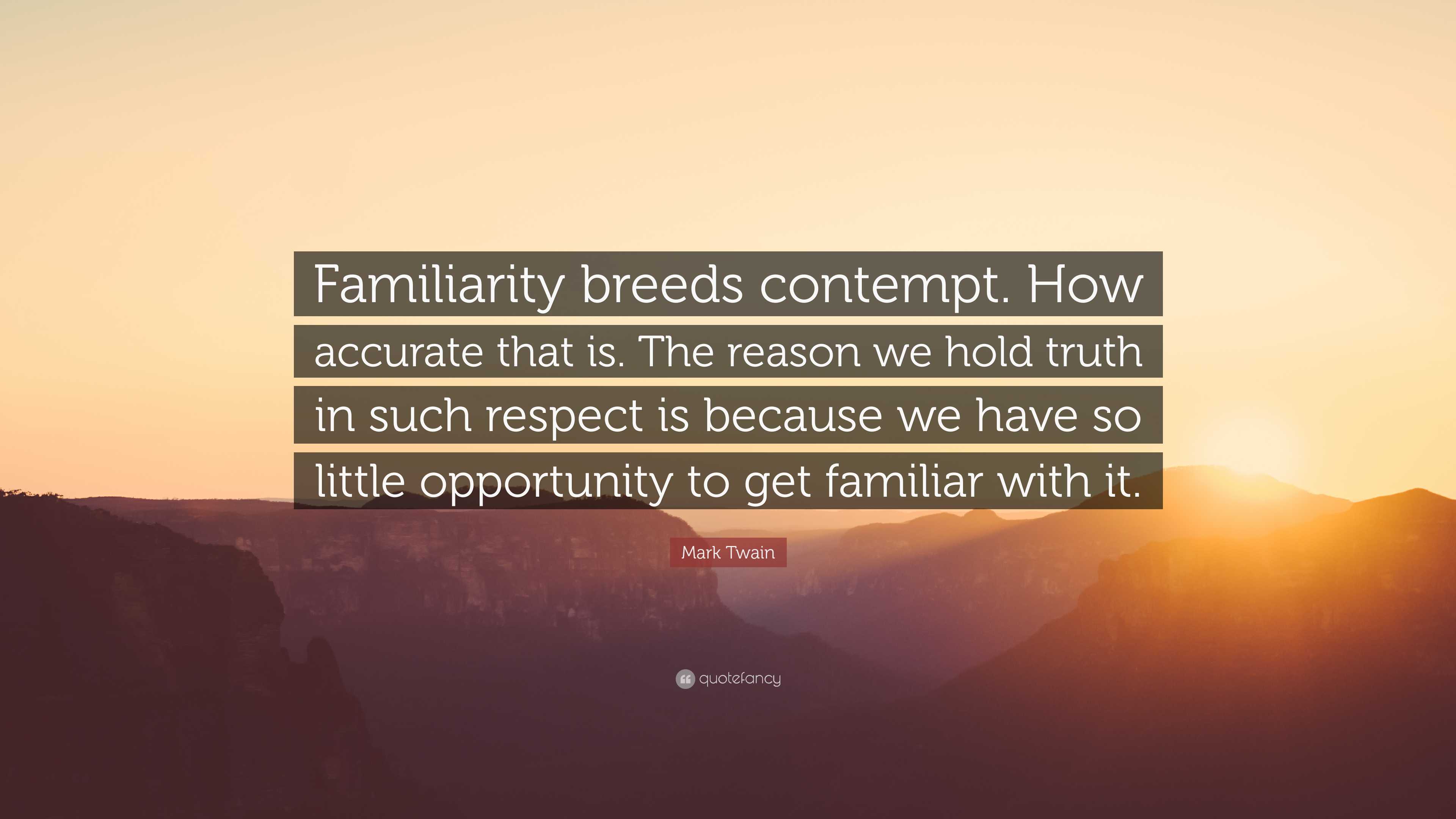 Mark Twain Quote: “Familiarity breeds contempt. How accurate that is ...