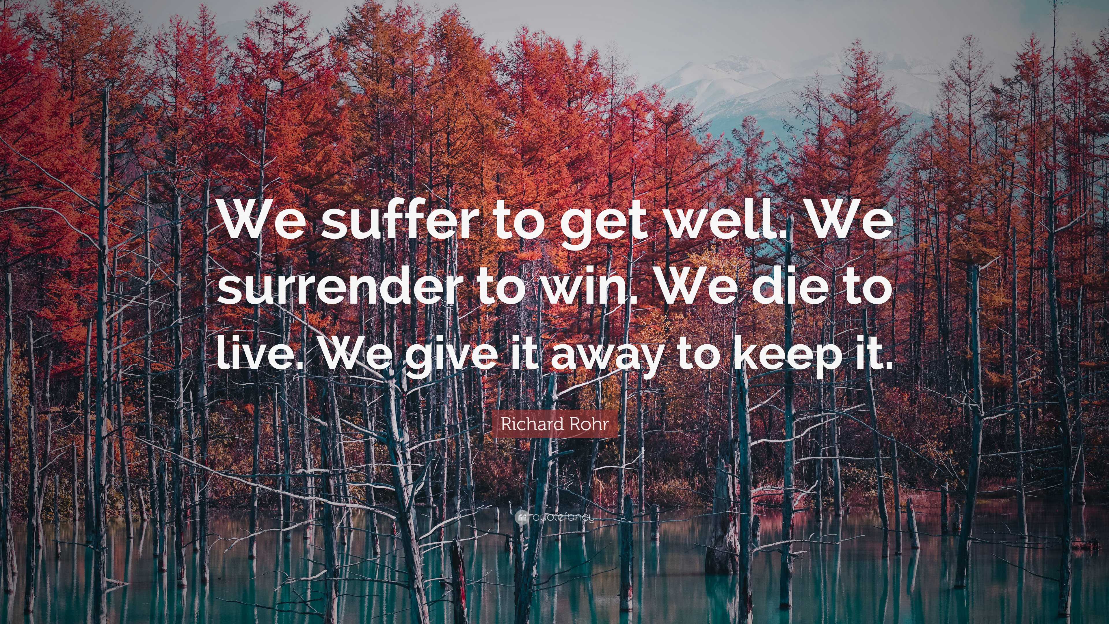 Richard Rohr Quote: “We suffer to get well. We surrender to win. We die ...