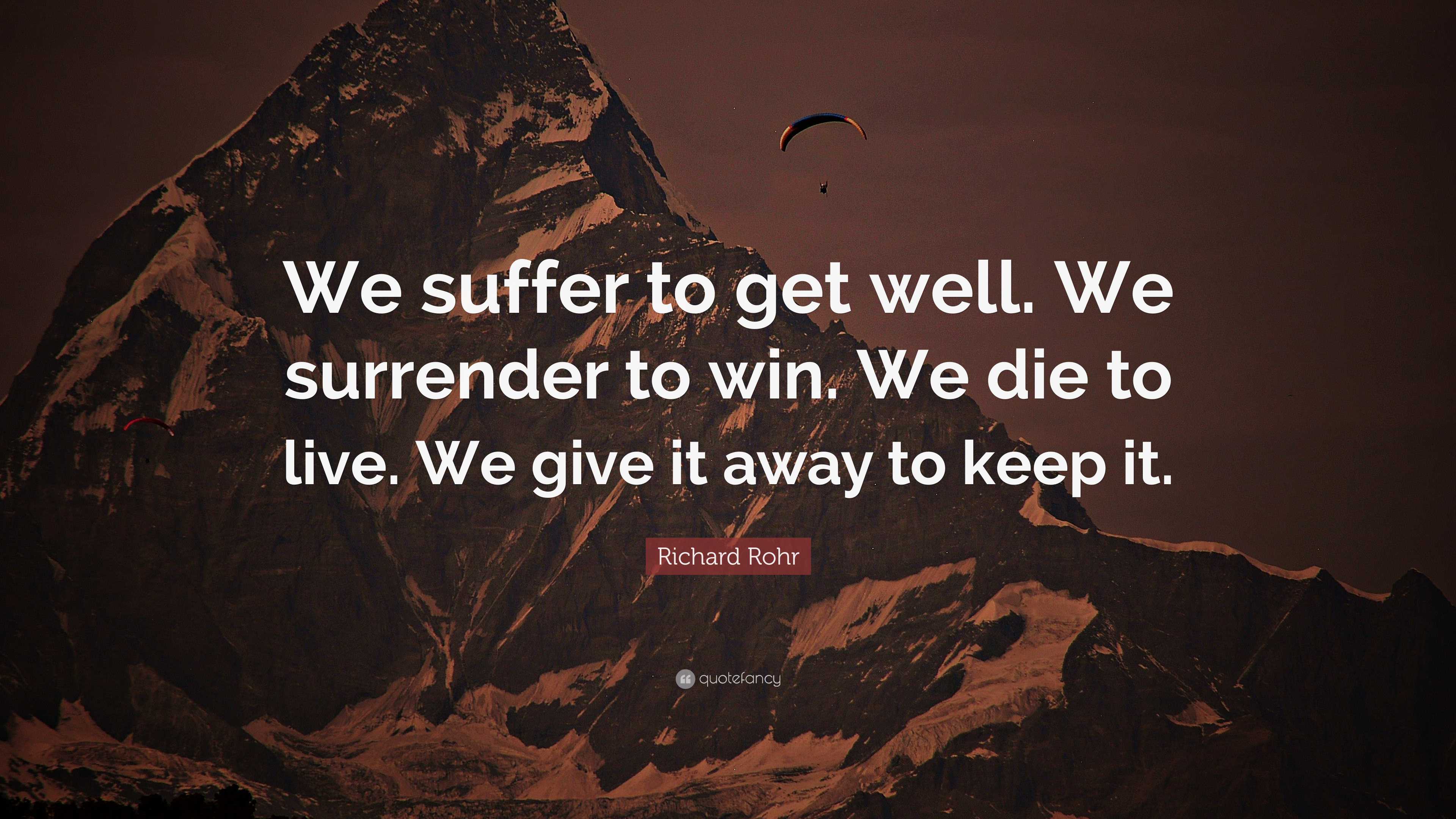 Richard Rohr Quote: “We suffer to get well. We surrender to win. We die ...