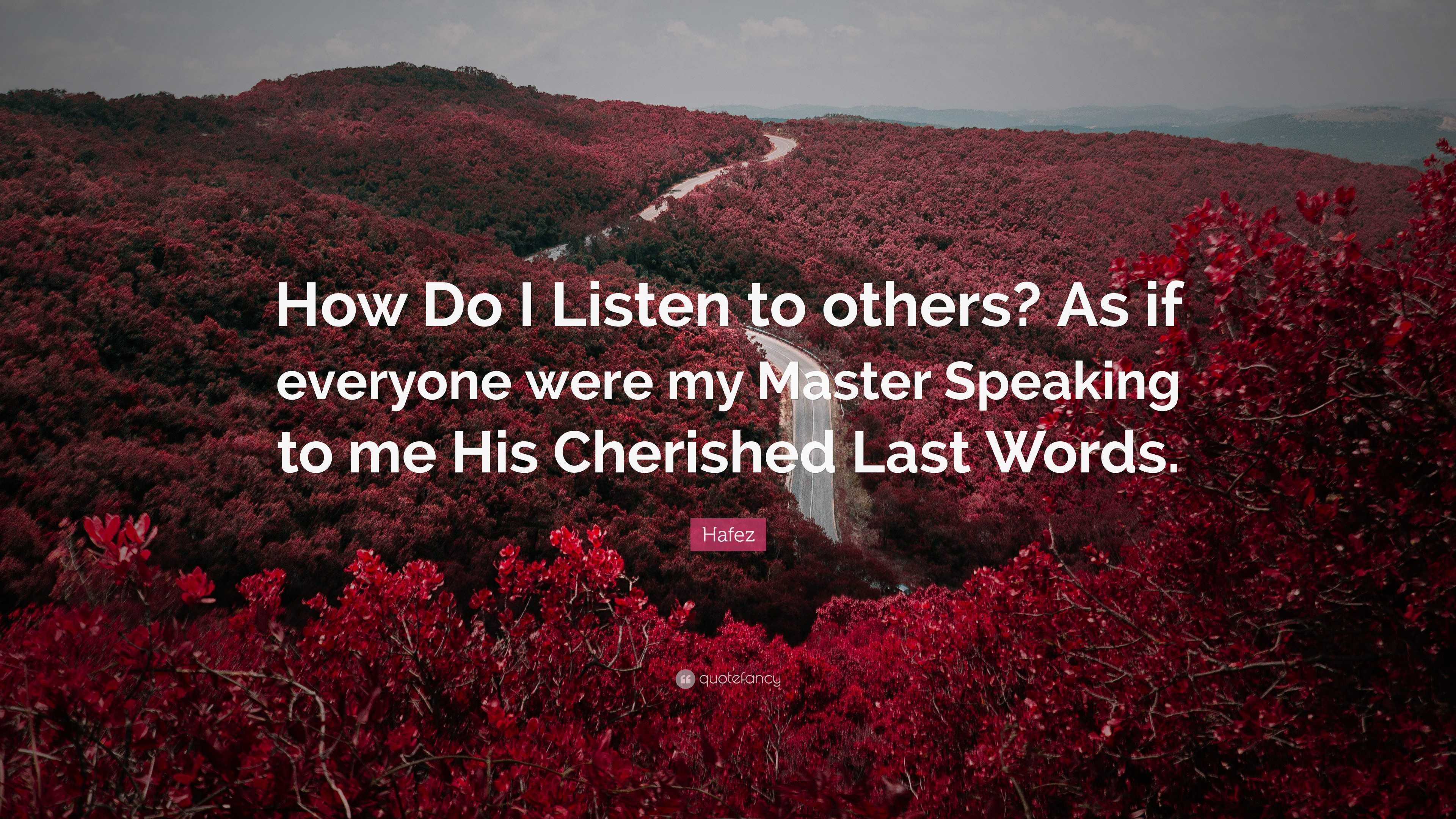 Hafez Quote: “How Do I Listen to others? As if everyone were my Master ...