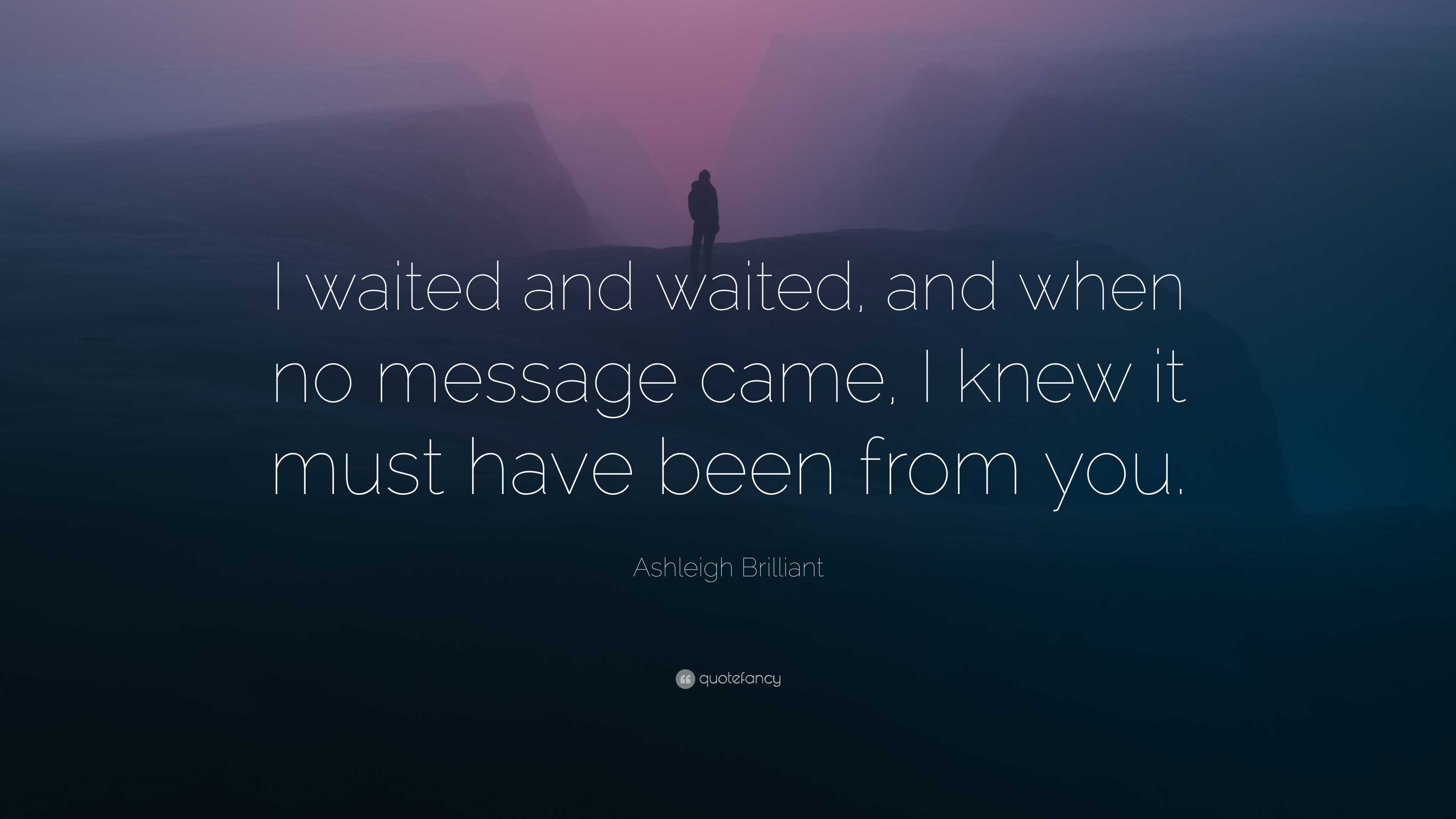 Ashleigh Brilliant Quote: “I waited and waited, and when no message ...