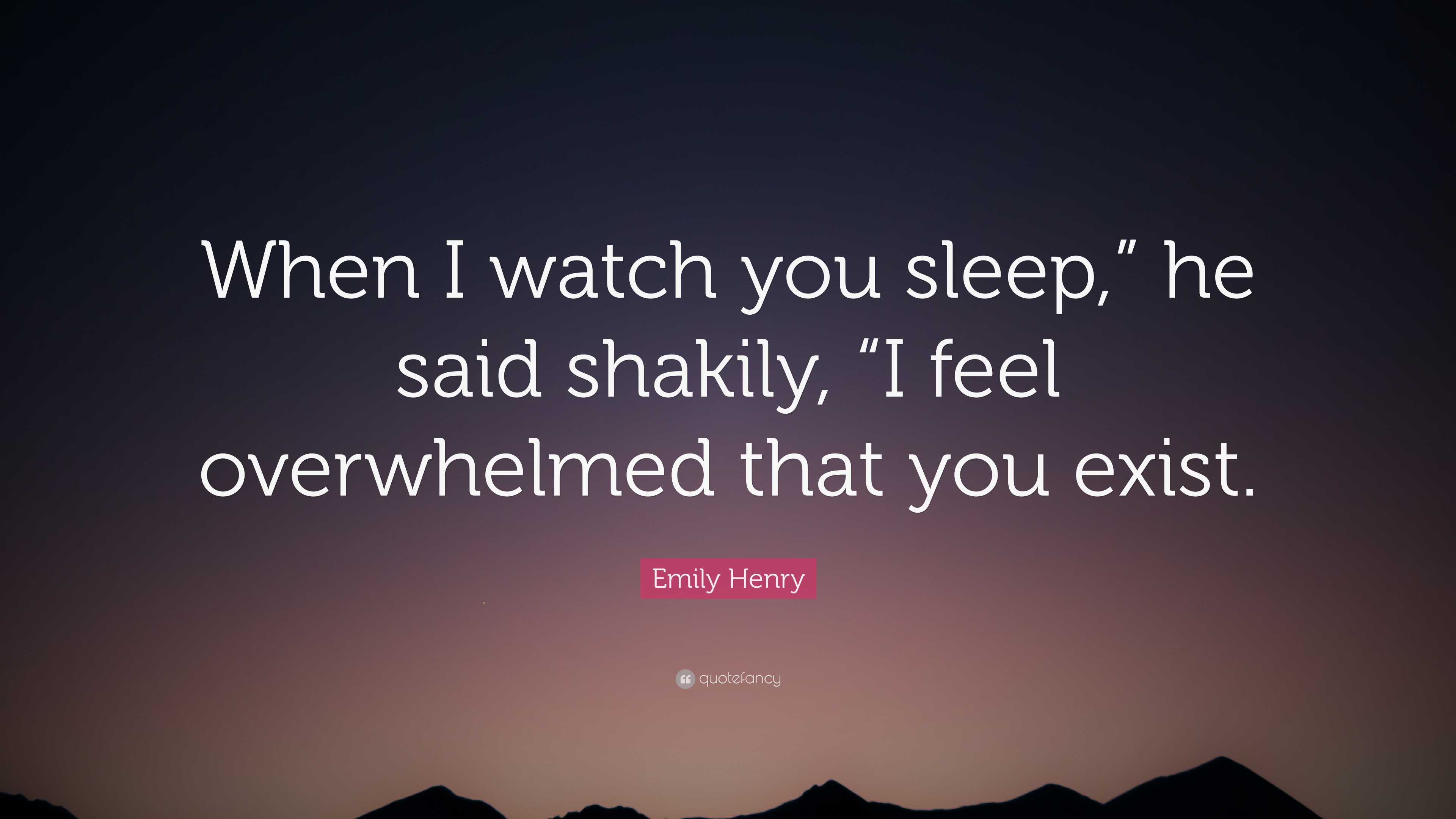 Emily Henry Quote: “When I watch you sleep,” he said shakily, “I feel ...