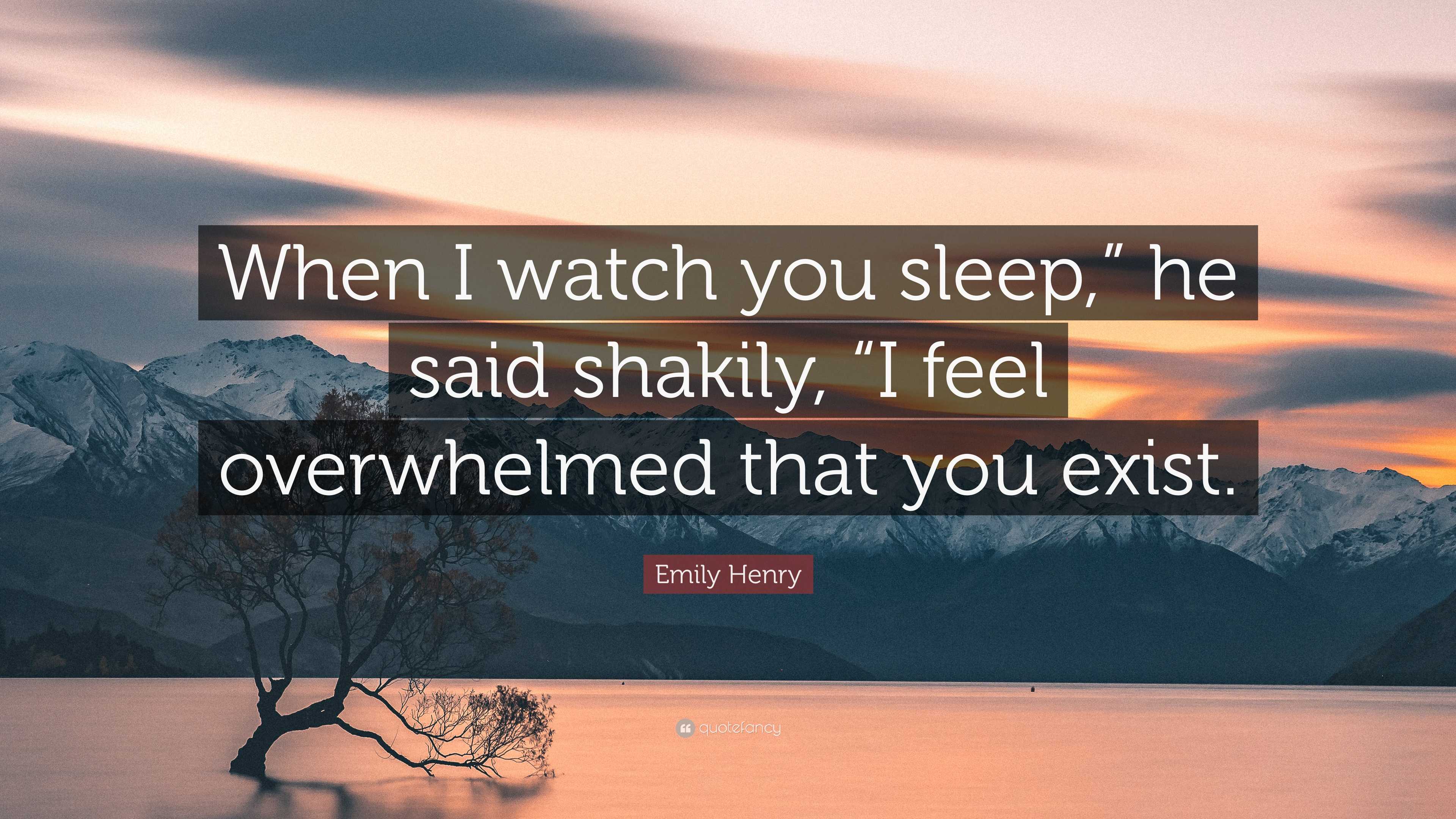 Emily Henry Quote: “When I watch you sleep,” he said shakily, “I feel ...