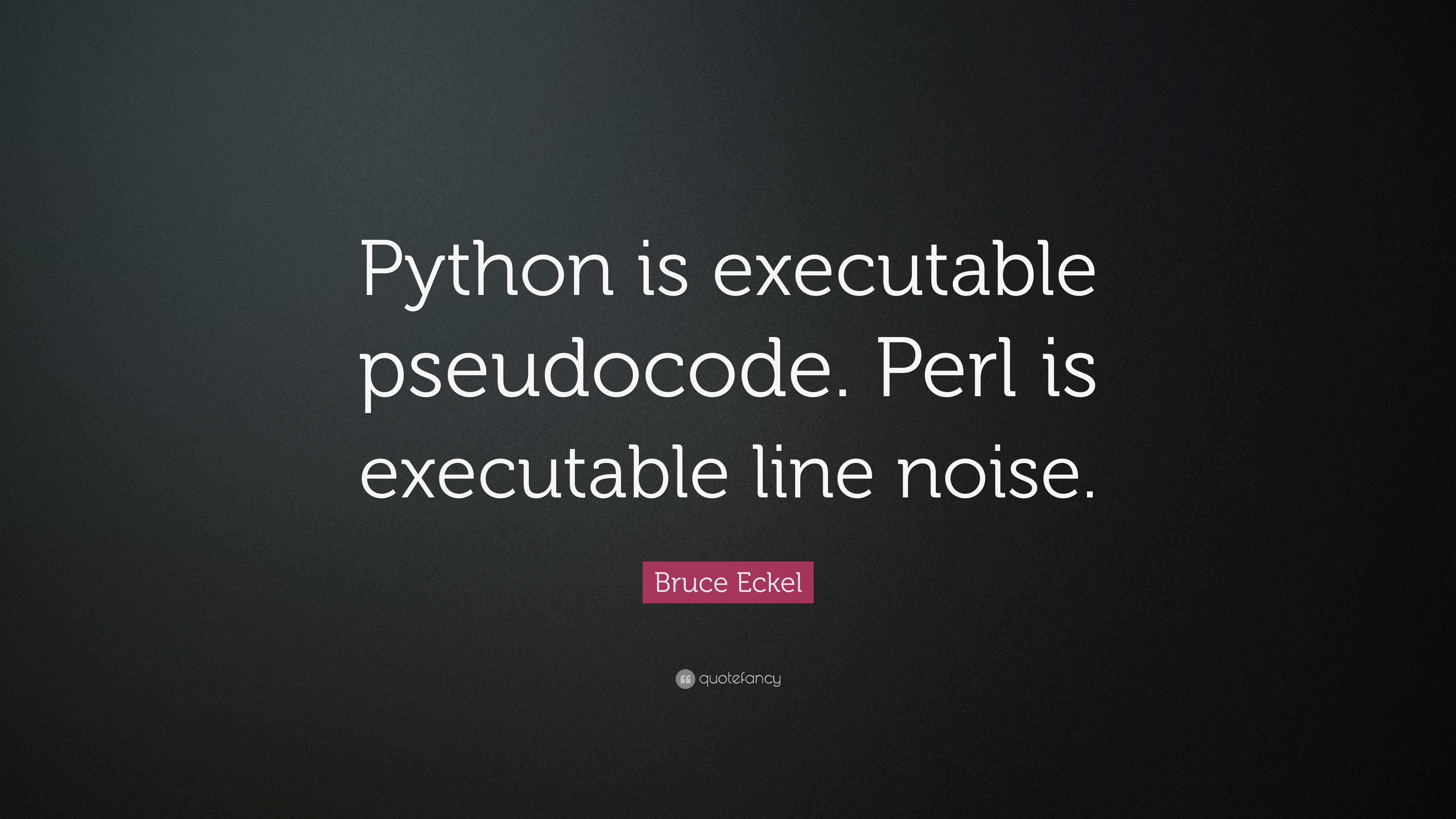 Bruce Eckel Quote: “Python is executable pseudocode. Perl is executable line noise.”