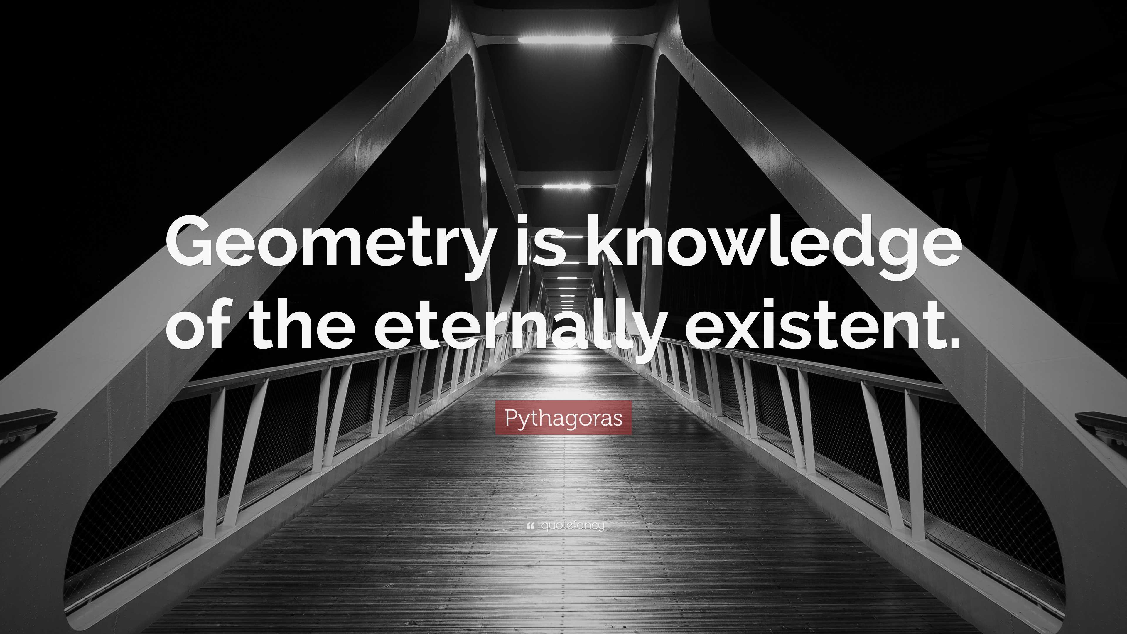 Pythagoras Quote: “Geometry is knowledge of the eternally existent.”