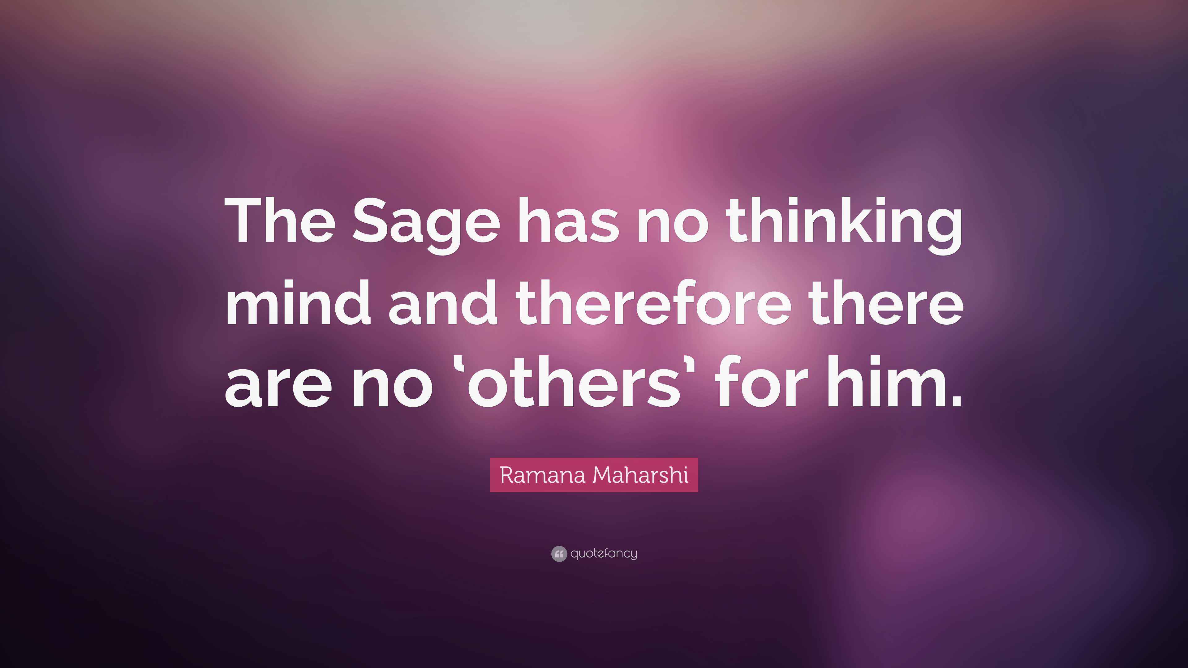 Ramana Maharshi Quote: “The Sage has no thinking mind and therefore ...