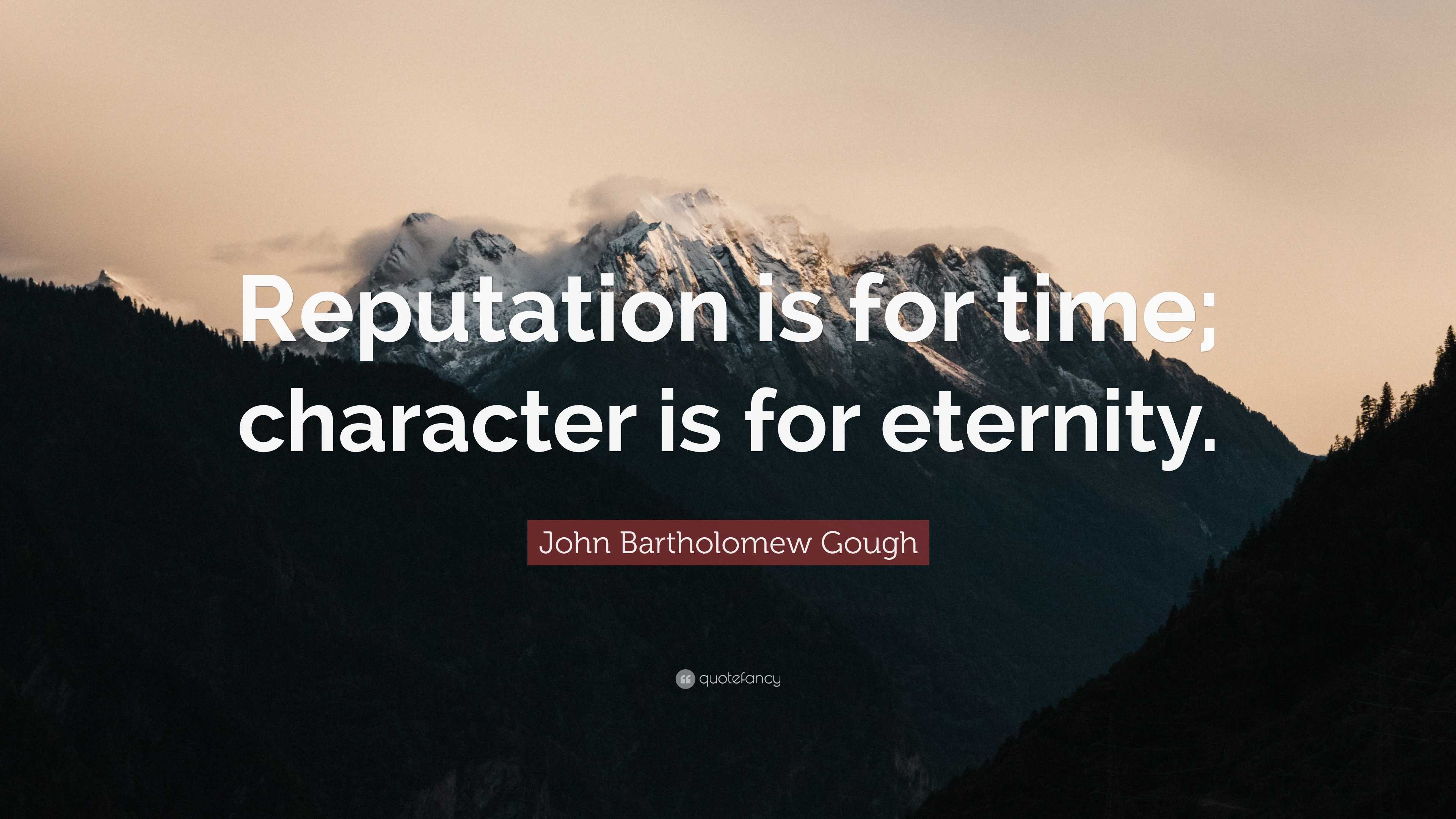 John Bartholomew Gough Quote: “Reputation is for time; character is for ...