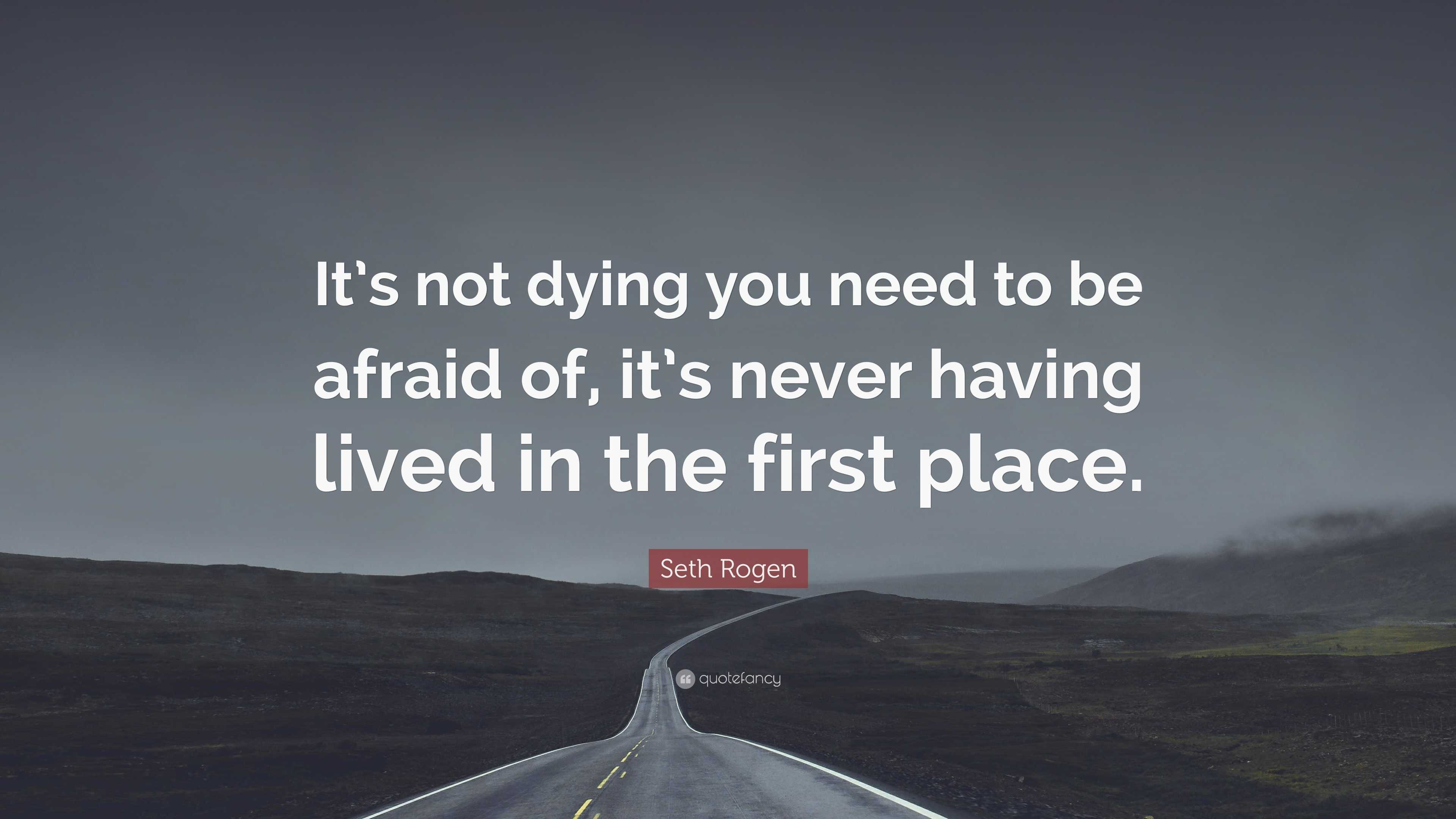 Seth Rogen Quote: “It’s not dying you need to be afraid of, it’s never ...