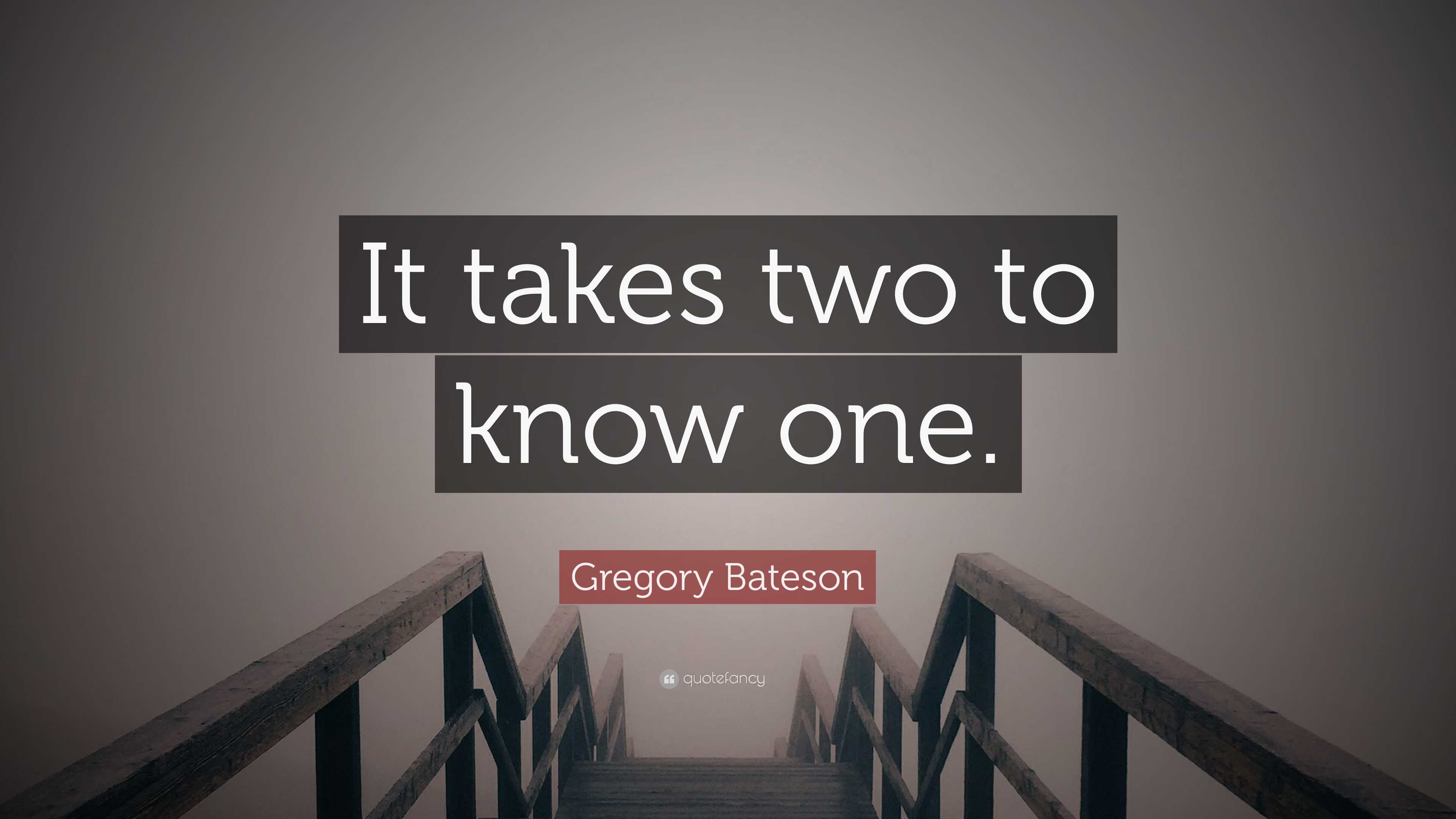 Gregory Bateson Quote: “It takes two to know one.”