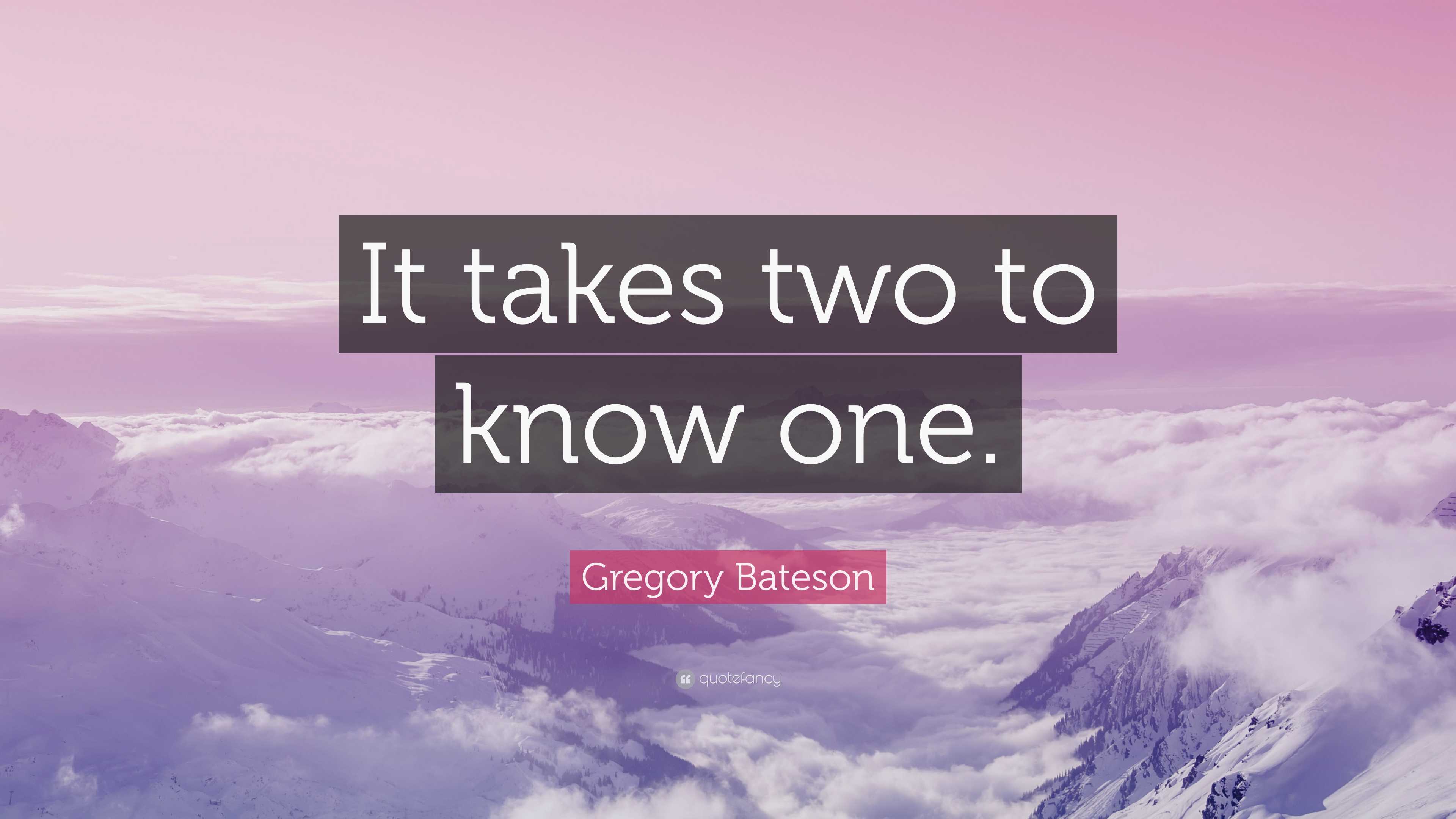 Gregory Bateson Quote: “It takes two to know one.”