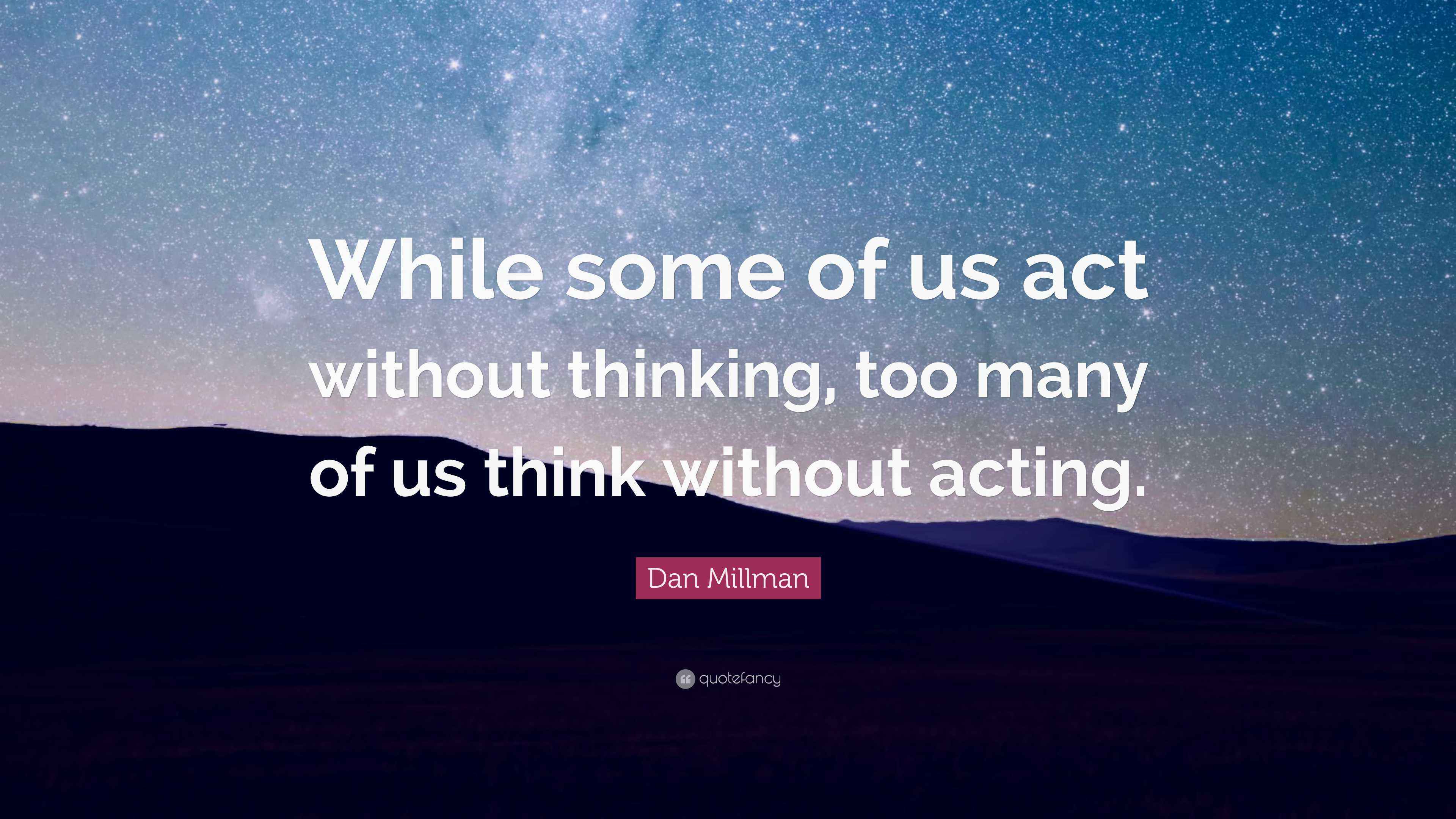 Dan Millman Quote: “While some of us act without thinking, too many of ...