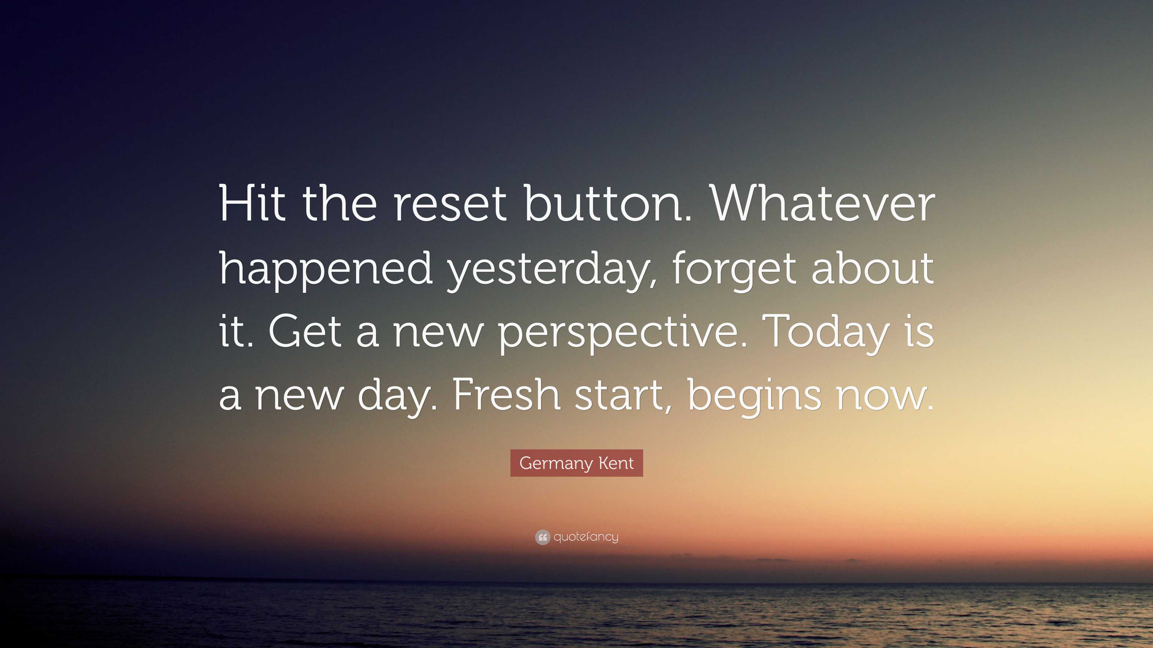 Germany Kent Quote: “Hit the reset button. Whatever happened yesterday ...