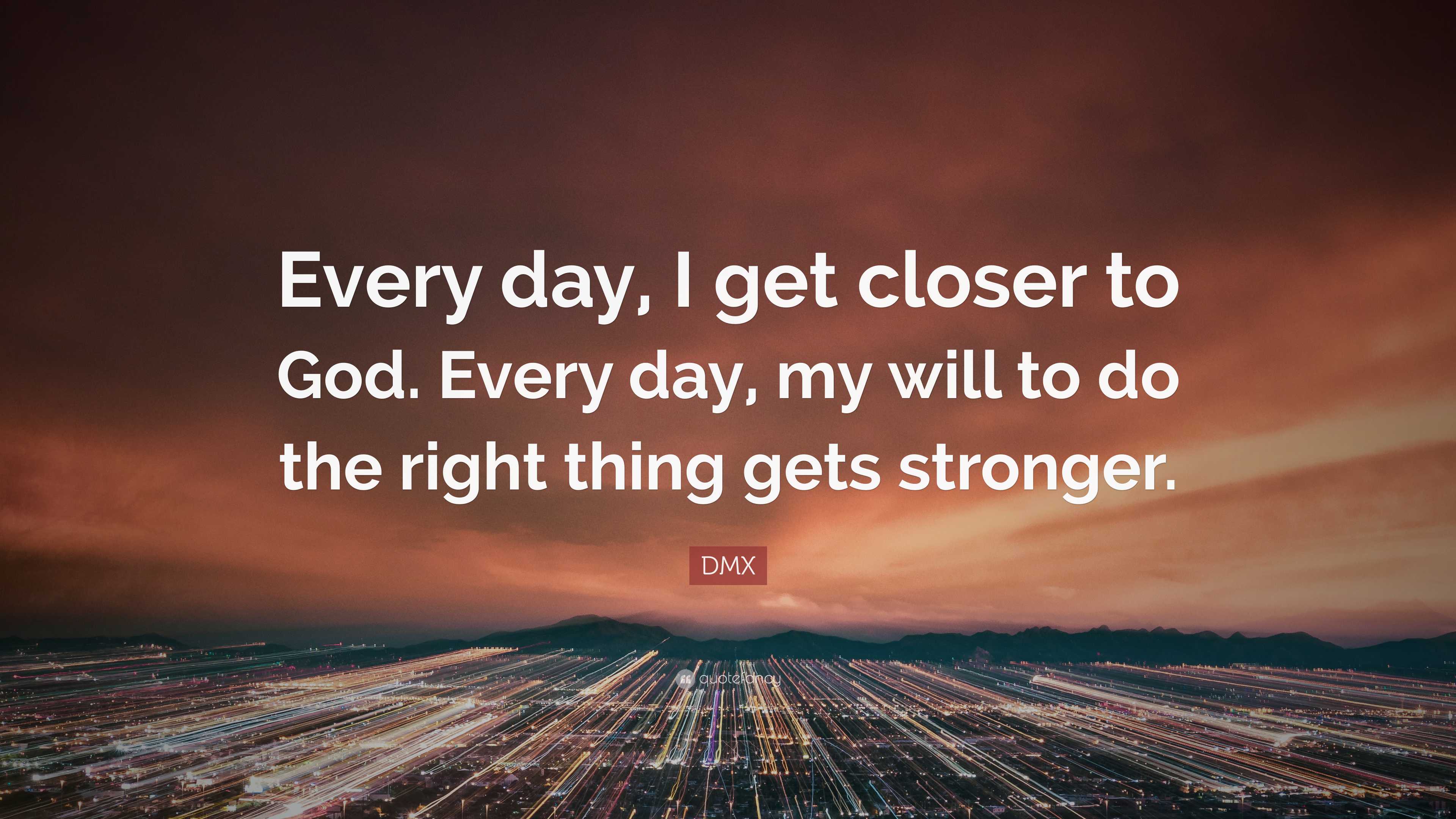 DMX Quote: “Every day, I get closer to God. Every day, my will to do ...