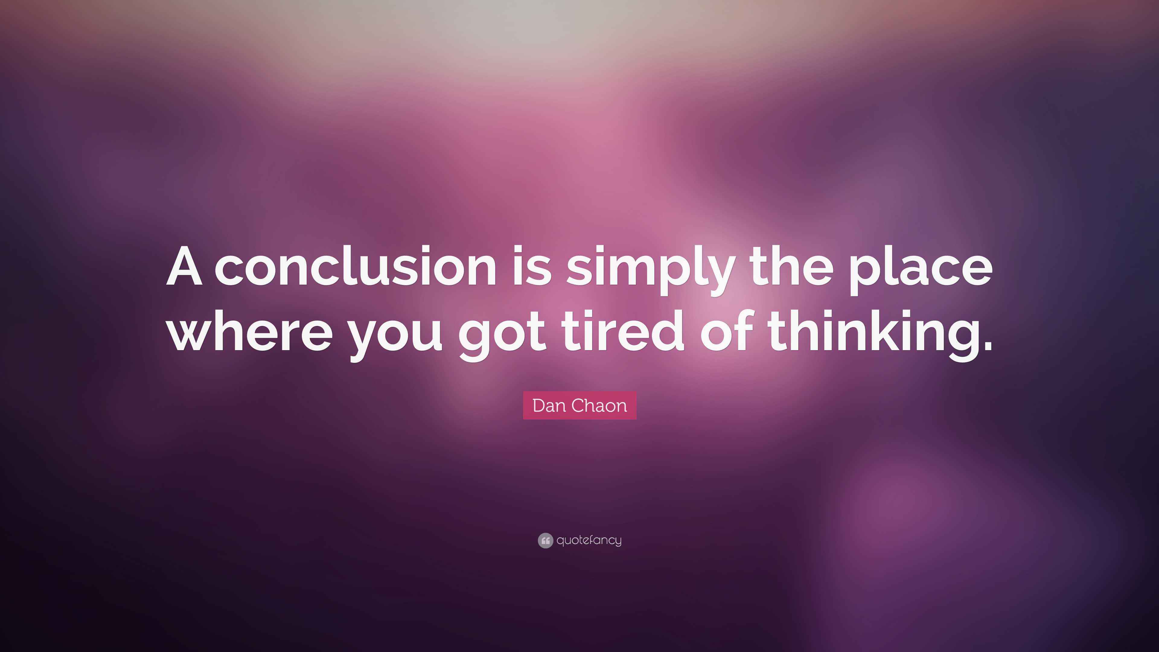 Dan Chaon Quote: “A conclusion is simply the place where you got tired ...
