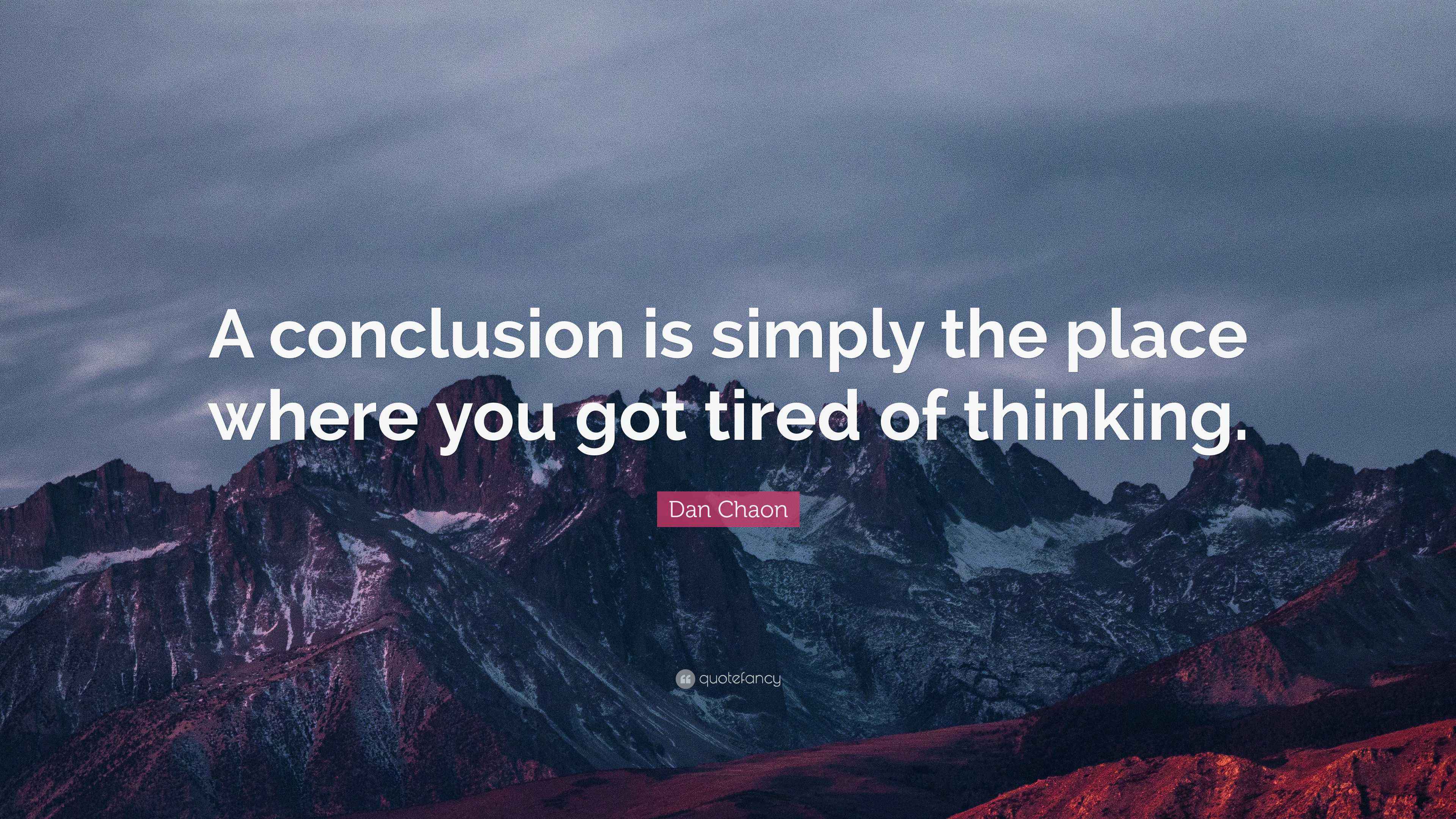 Dan Chaon Quote: “A conclusion is simply the place where you got tired ...