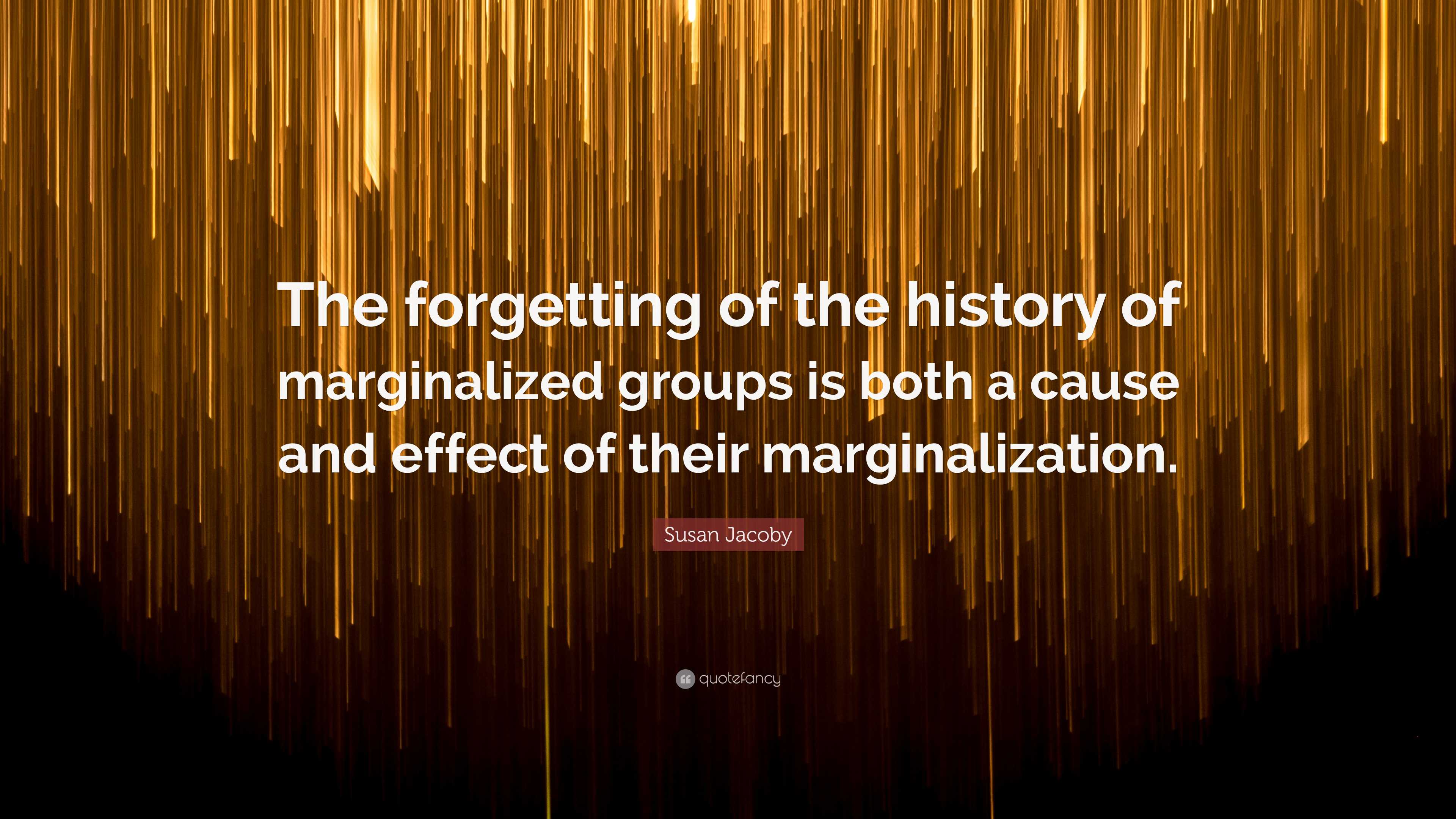 Susan Jacoby Quote: “The forgetting of the history of marginalized ...