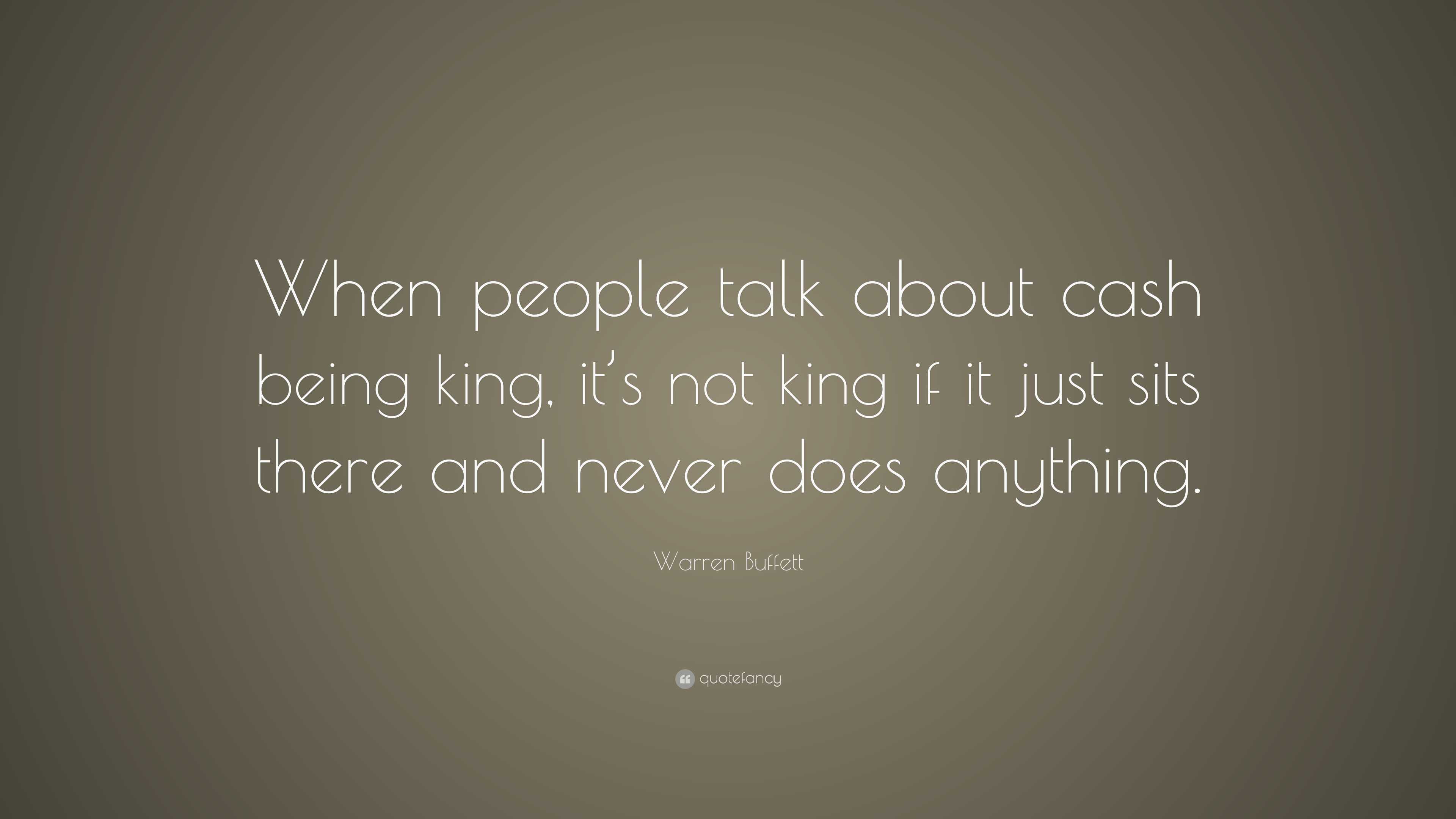 Warren Buffett Quote: “When people talk about cash being king, it’s not ...