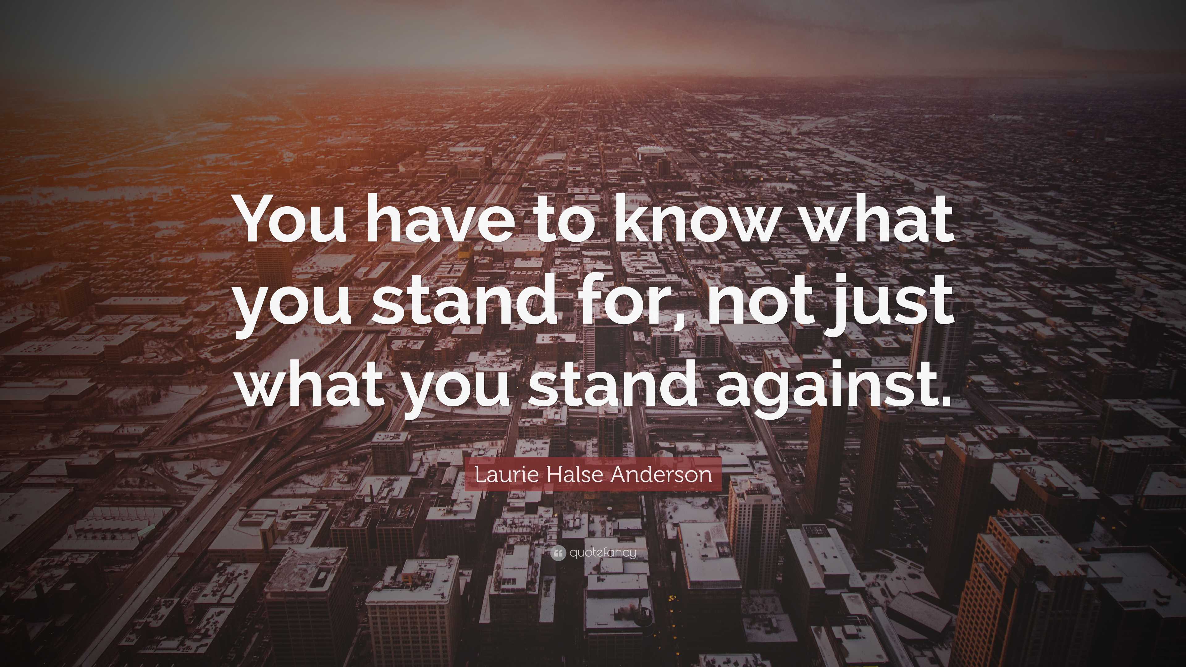 Laurie Halse Anderson Quote: “You have to know what you stand for, not ...