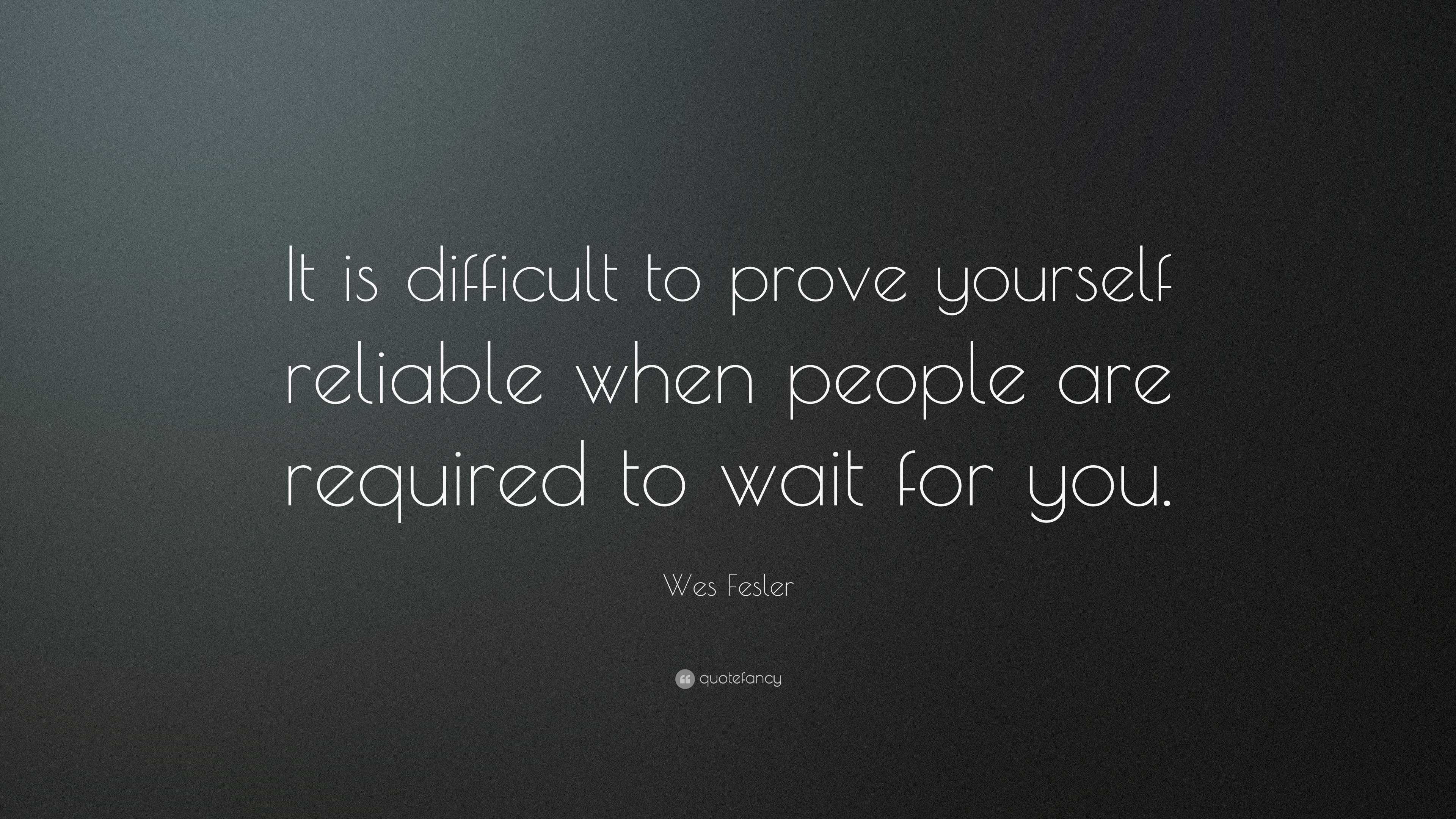 Wes Fesler Quote: “It is difficult to prove yourself reliable when ...