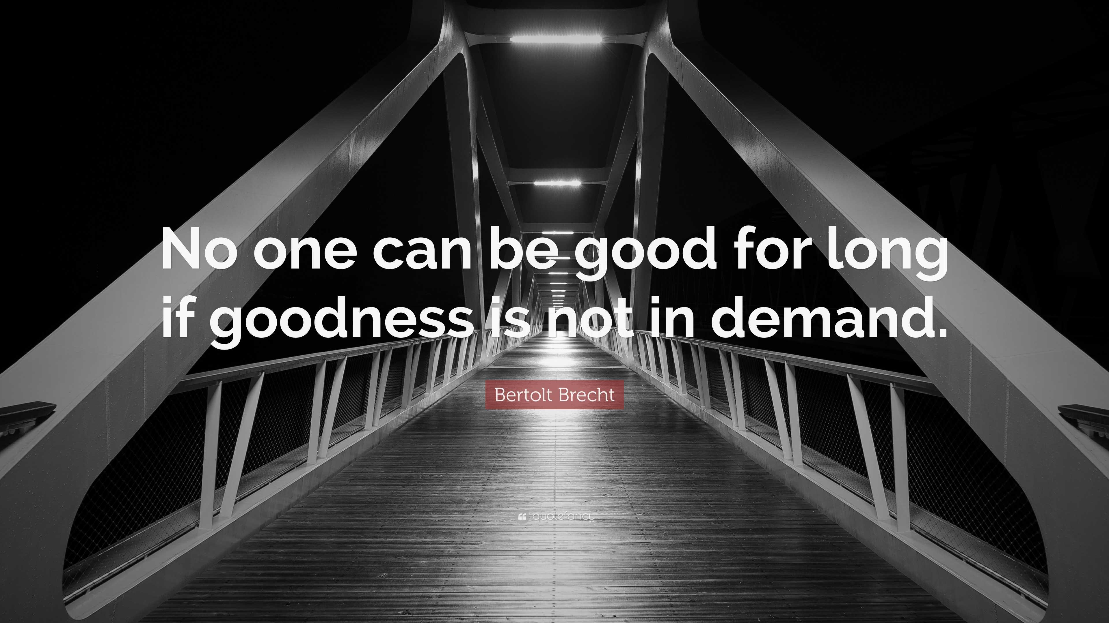 Bertolt Brecht Quote: “No one can be good for long if goodness is not ...