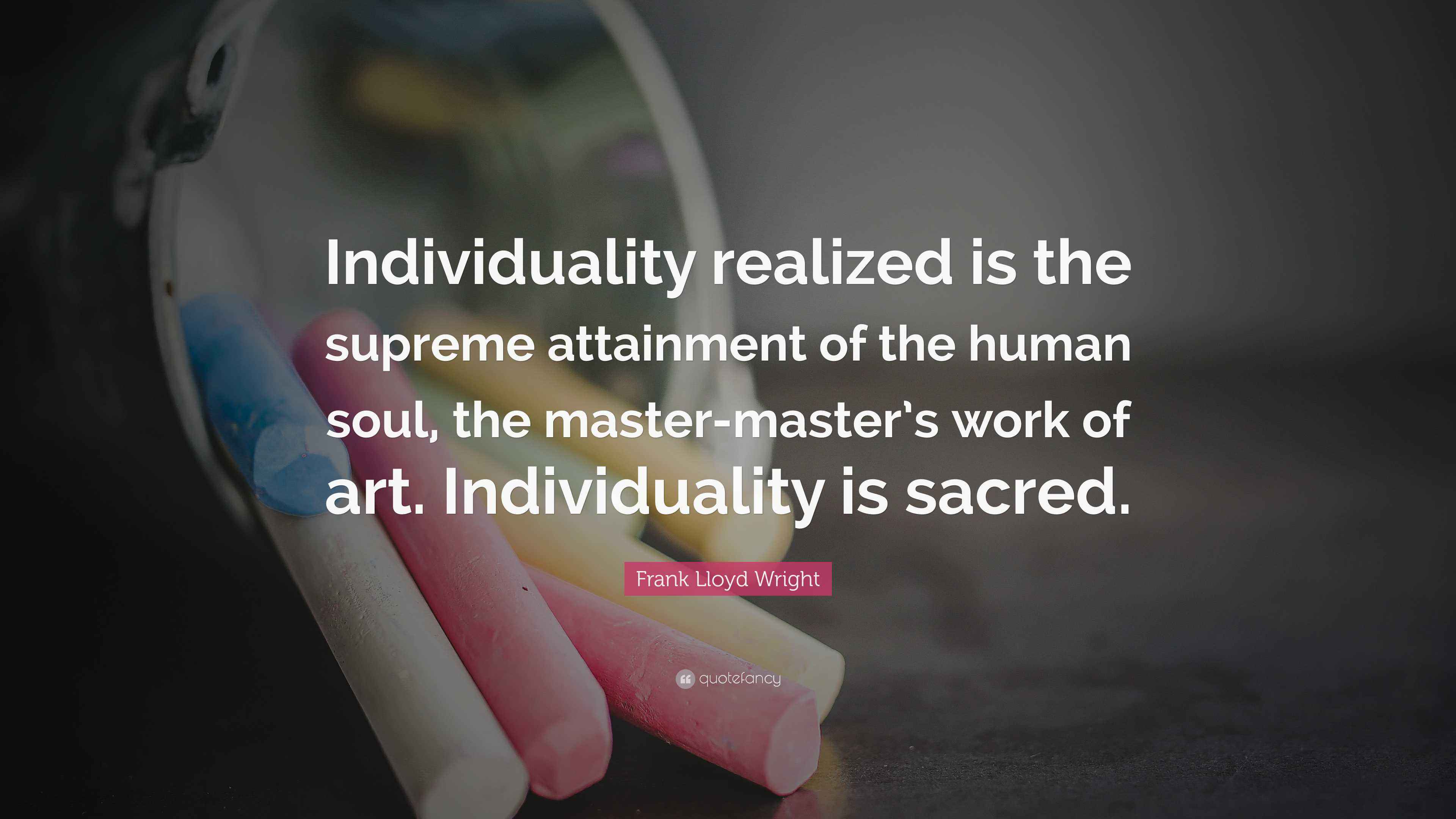 Frank Lloyd Wright Quote: “Individuality realized is the supreme ...