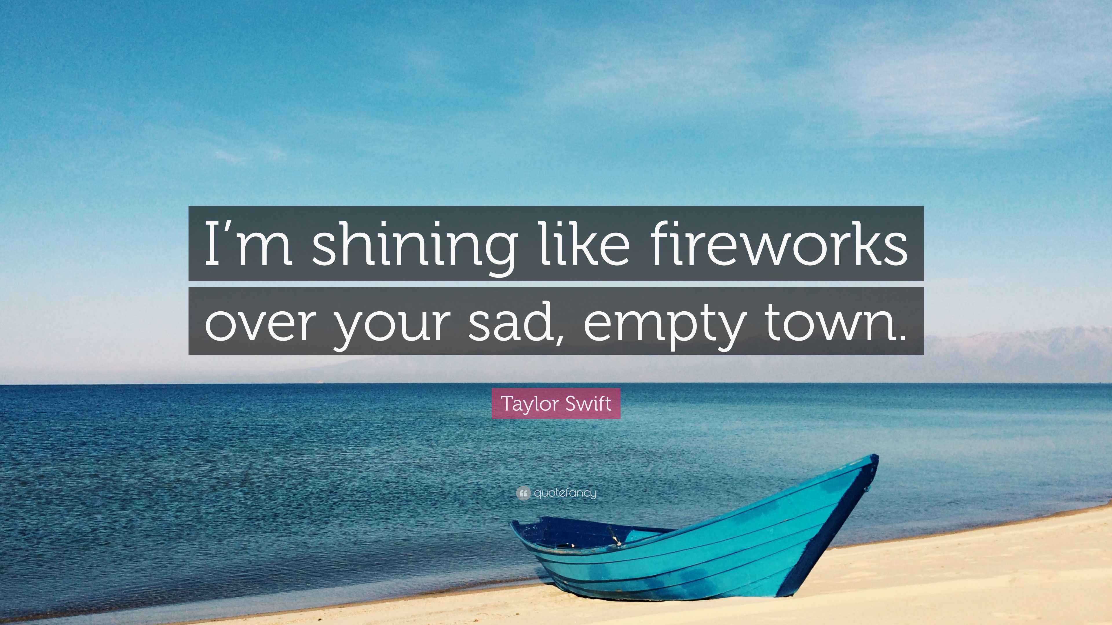 Taylor Swift Quote: “I’m shining like fireworks over your sad, empty town.”
