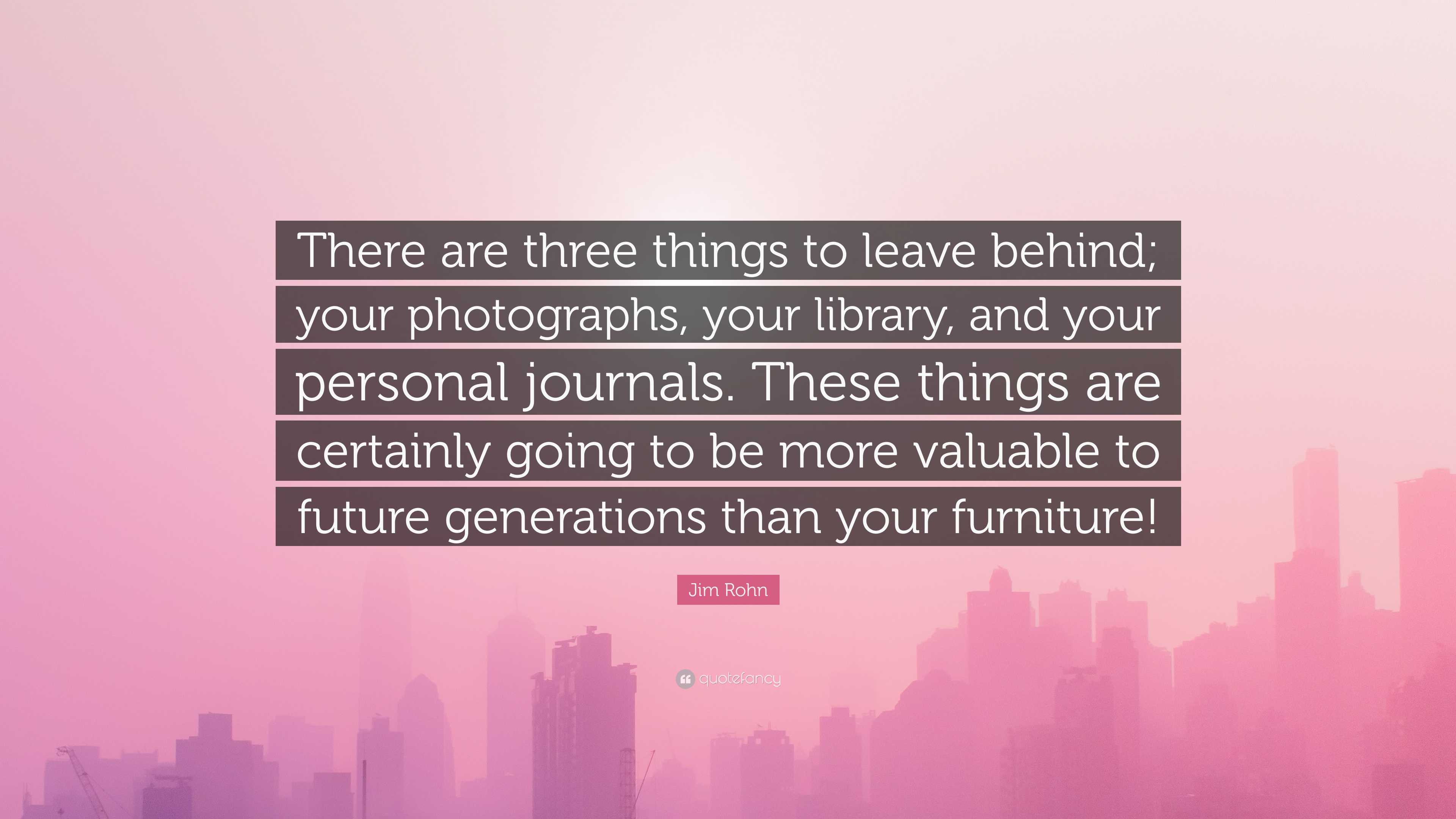 Jim Rohn Quote: “There are three things to leave behind; your ...