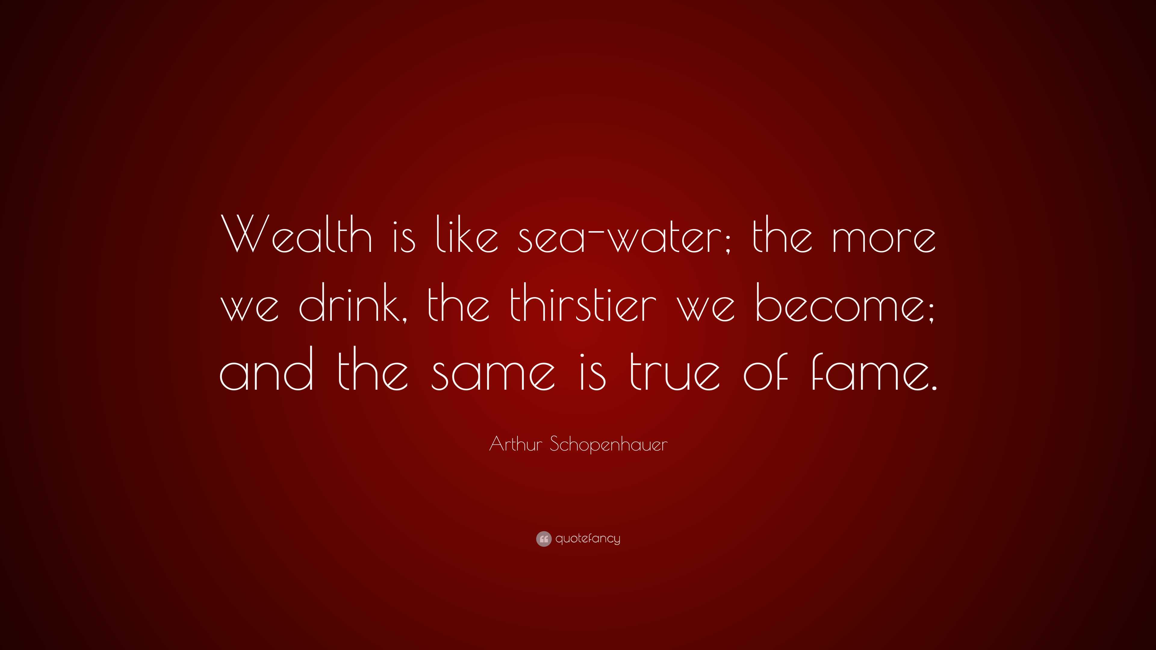 Arthur Schopenhauer Quote: “Wealth is like sea-water; the more we drink ...