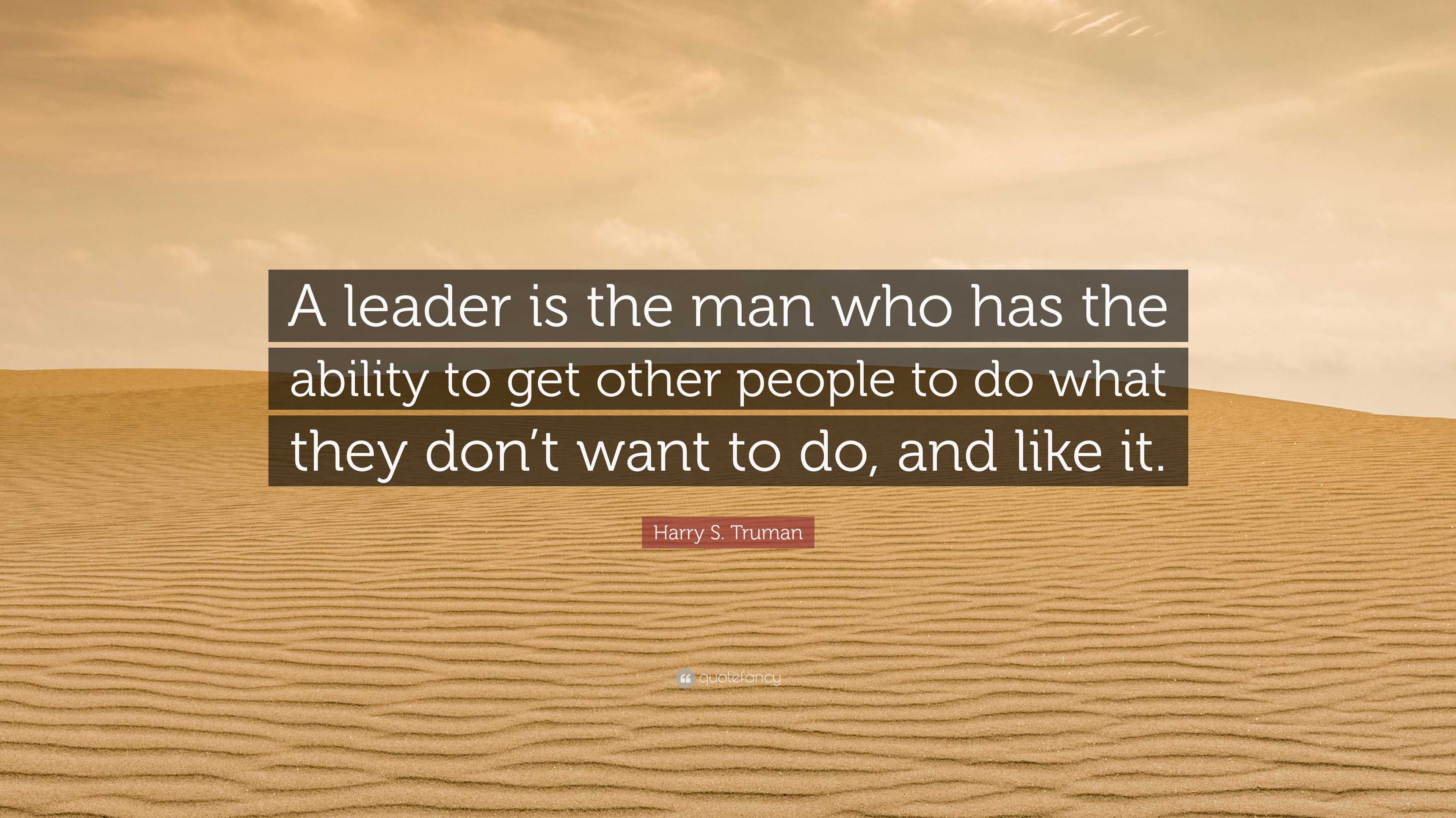 Harry S. Truman Quote: “A leader is the man who has the ability to get ...