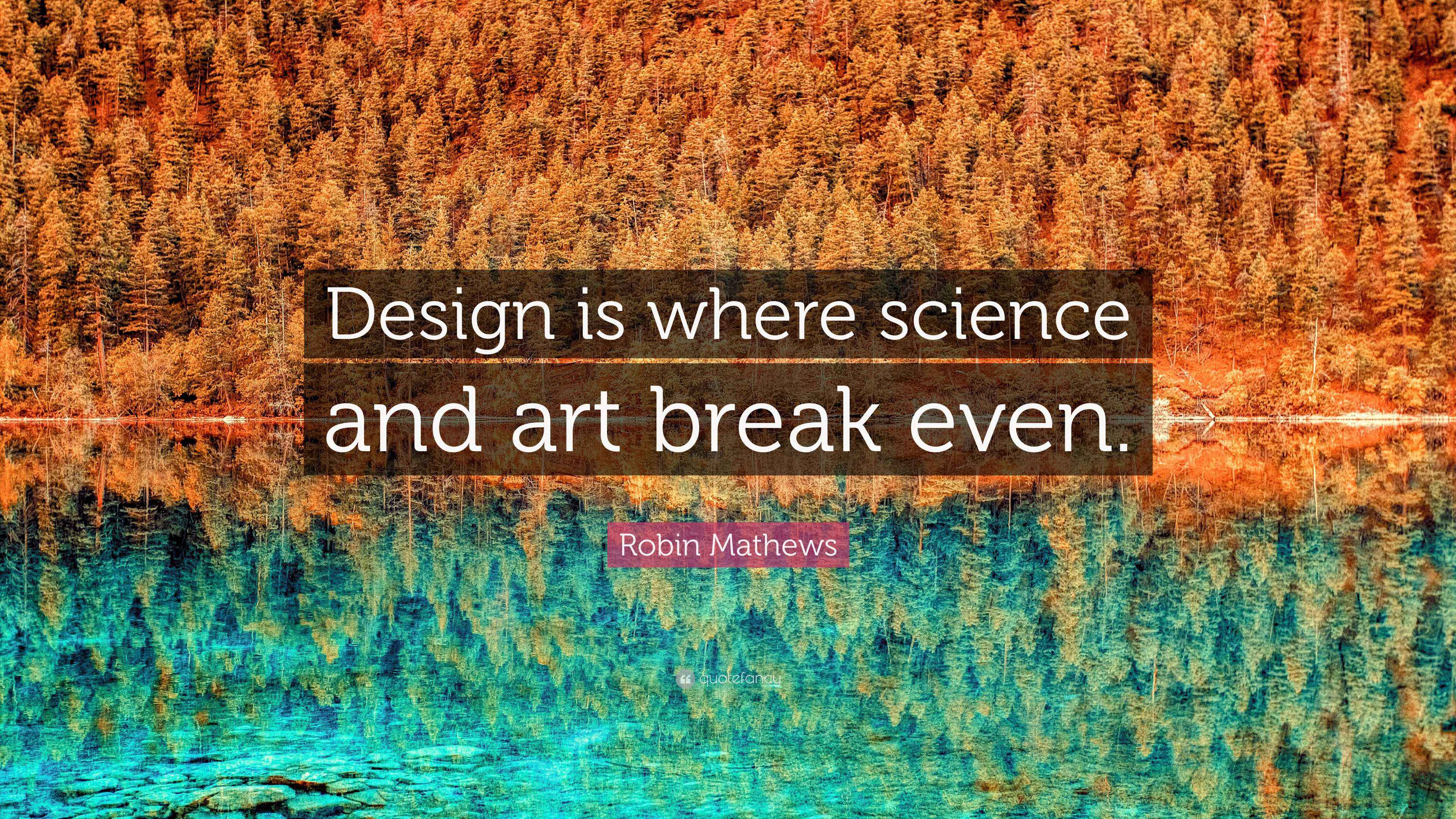 Robin Mathews Quote: “Design is where science and art break even.”