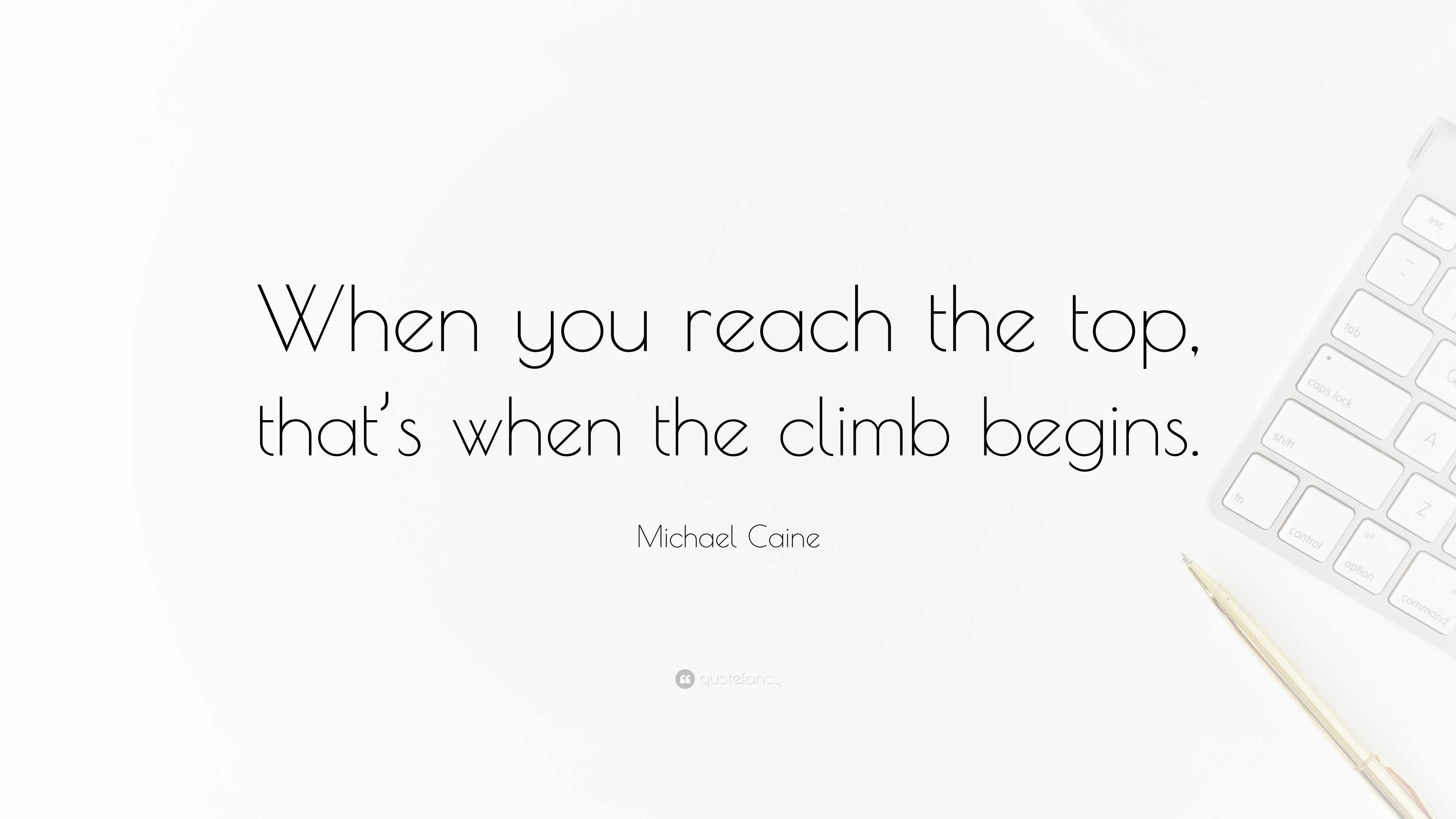 Michael Caine Quote: “When you reach the top, that’s when the climb ...
