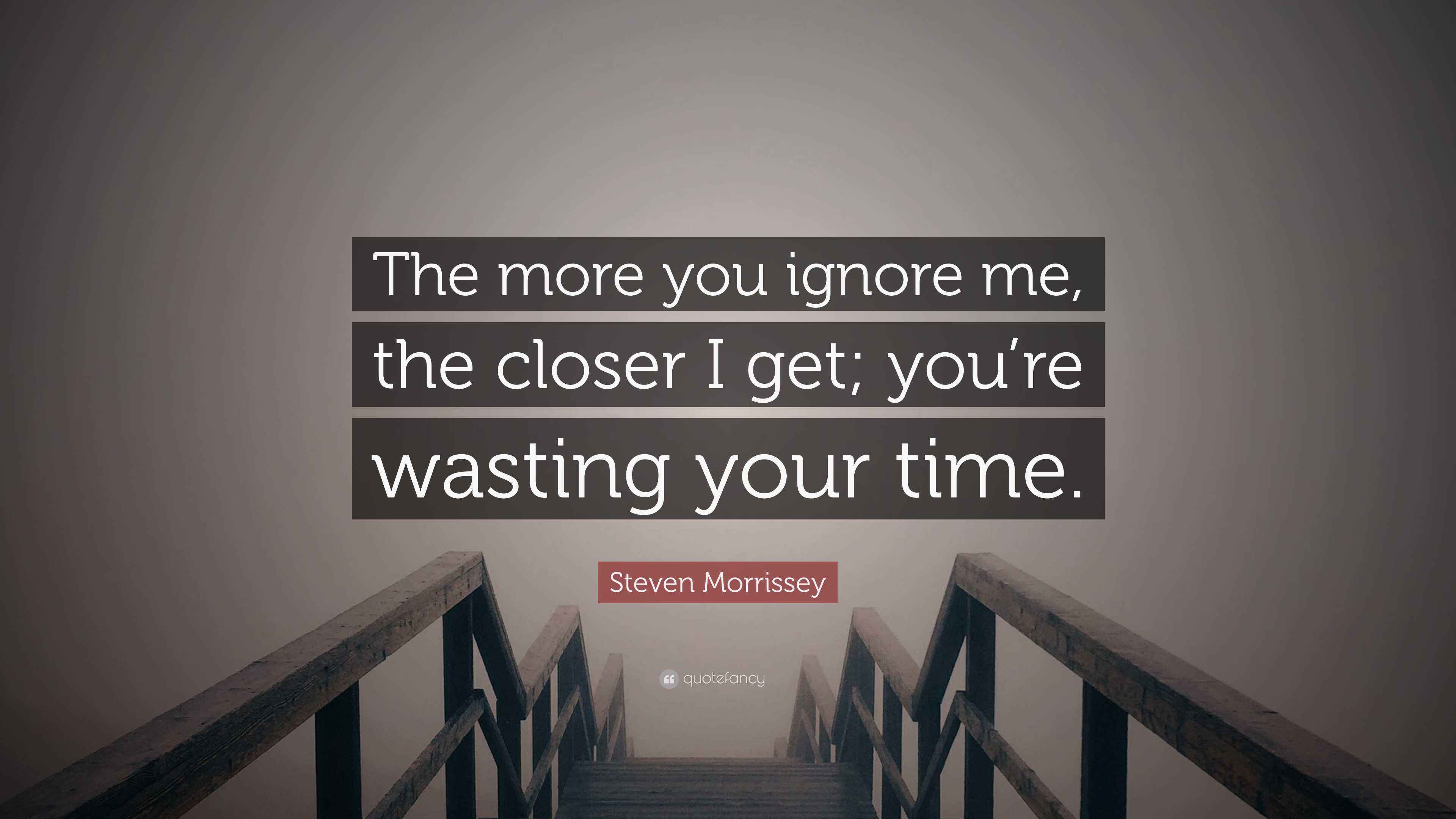 Steven Morrissey Quote: “The more you ignore me, the closer I get; you ...