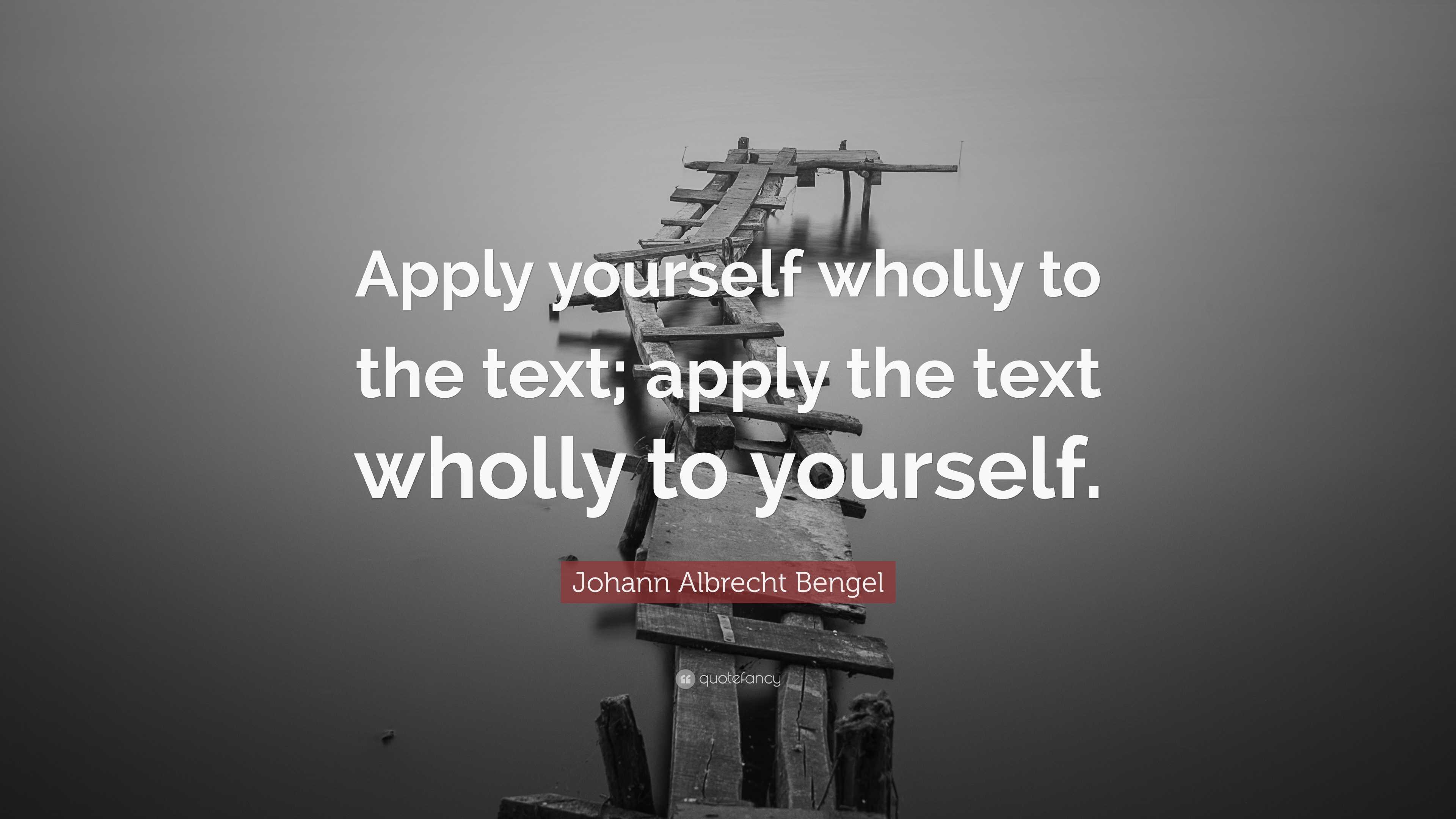 Johann Albrecht Bengel Quote: “Apply yourself wholly to the text; apply ...