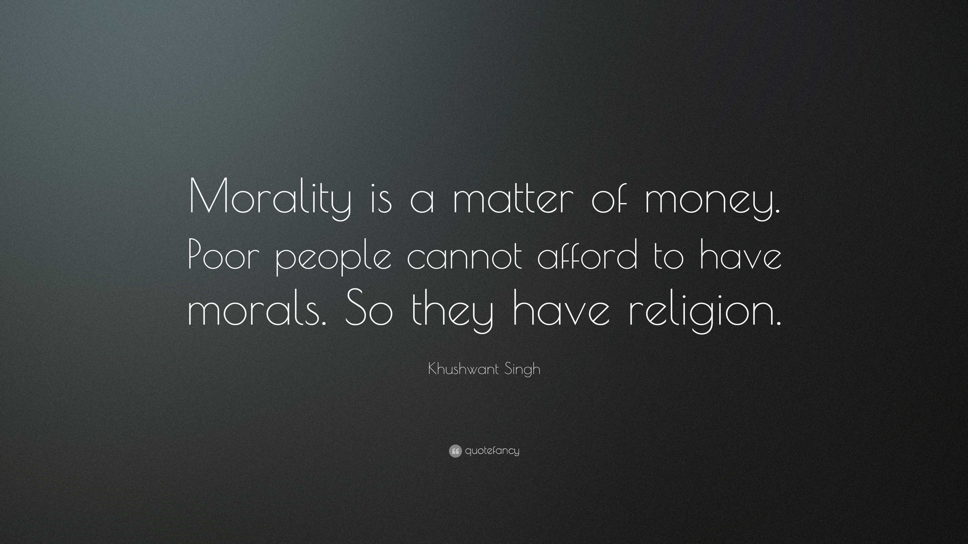 Khushwant Singh Quote: “Morality is a matter of money. Poor people ...