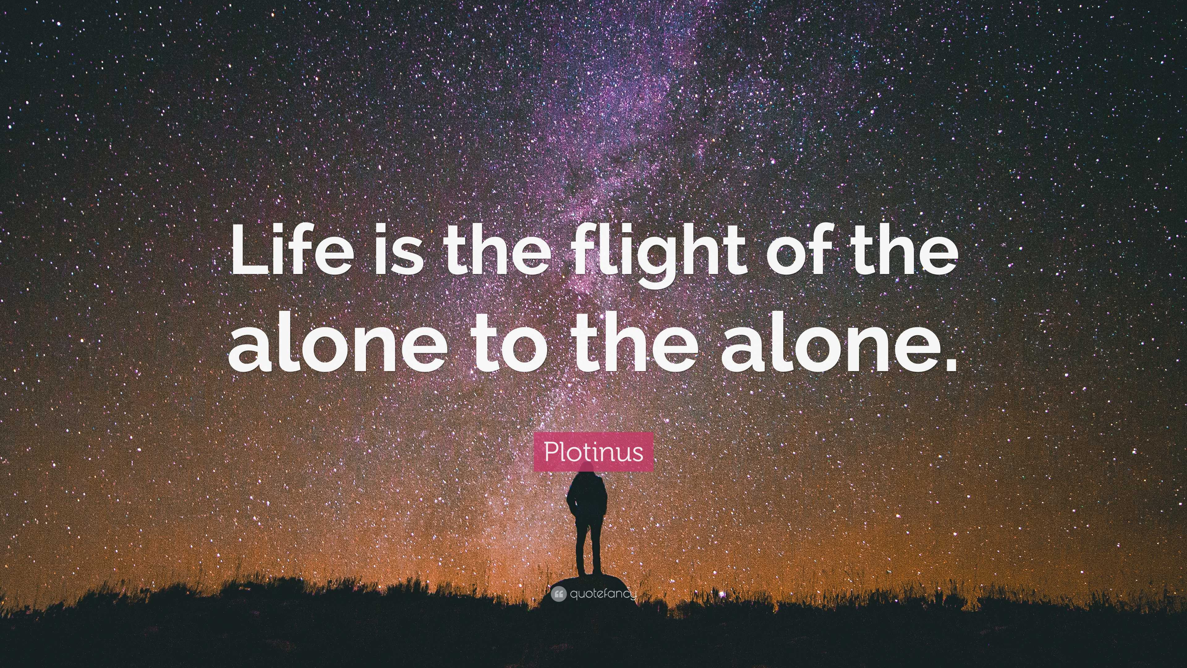 Plotinus Quote: “Life is the flight of the alone to the alone.”