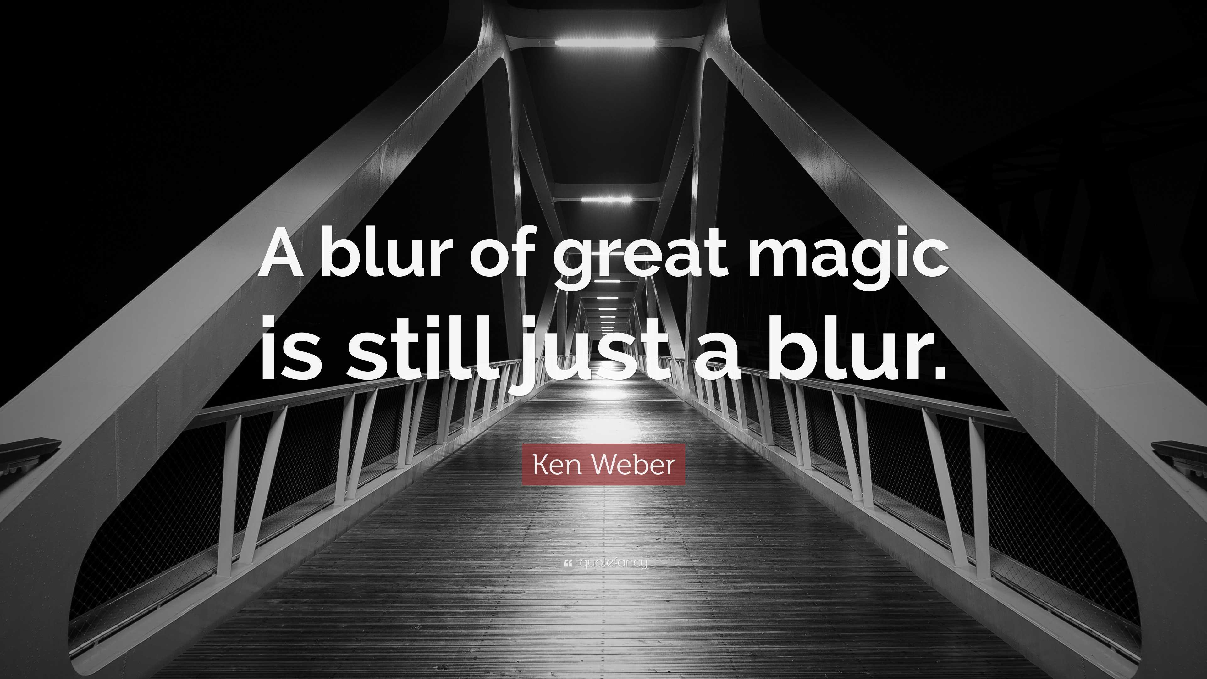 Ken Weber Quote: “A blur of great magic is still just a blur.”