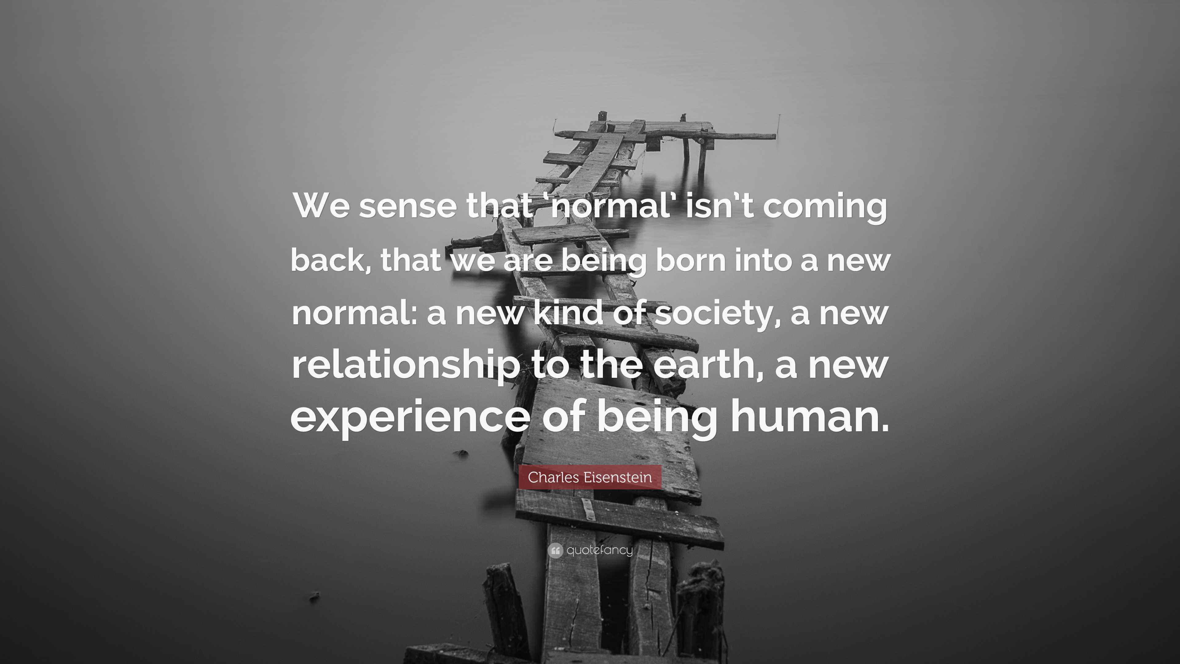 Charles Eisenstein Quote: “We sense that ‘normal’ isn’t coming back ...